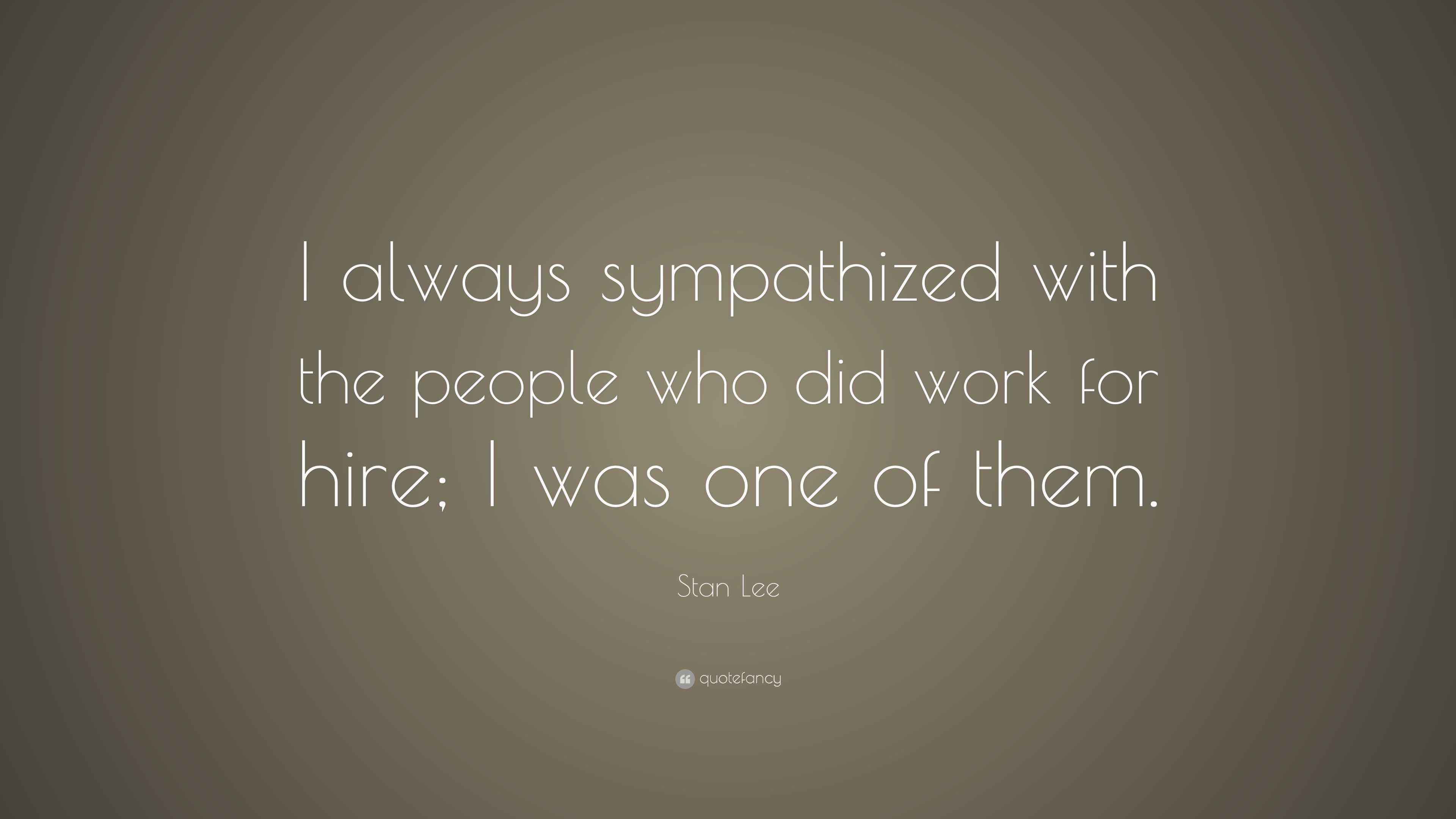 Stan Lee Quote: “I always sympathized with the people who did work for ...