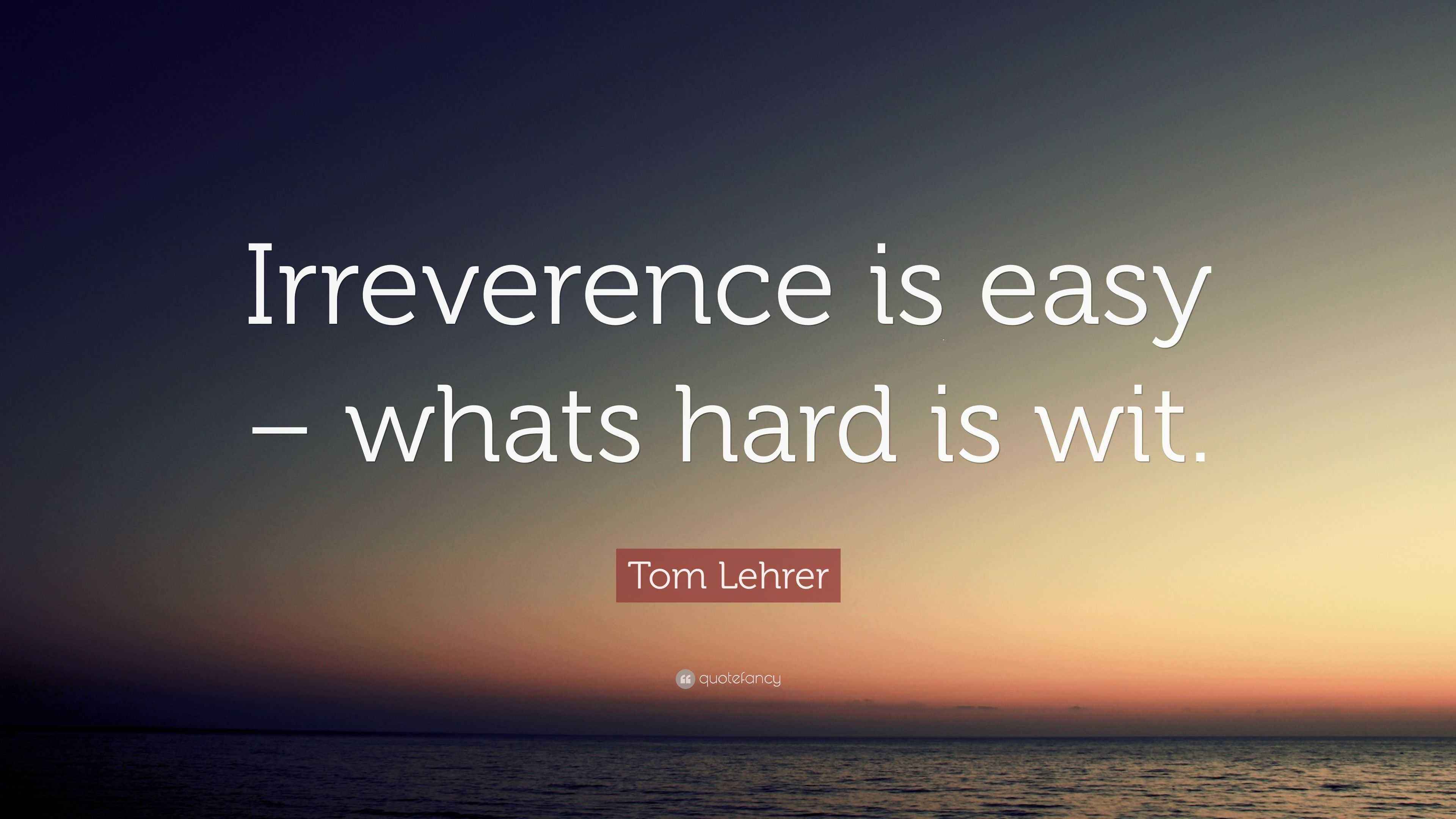 Tom Lehrer Quote: “Irreverence is easy – whats hard is wit.”