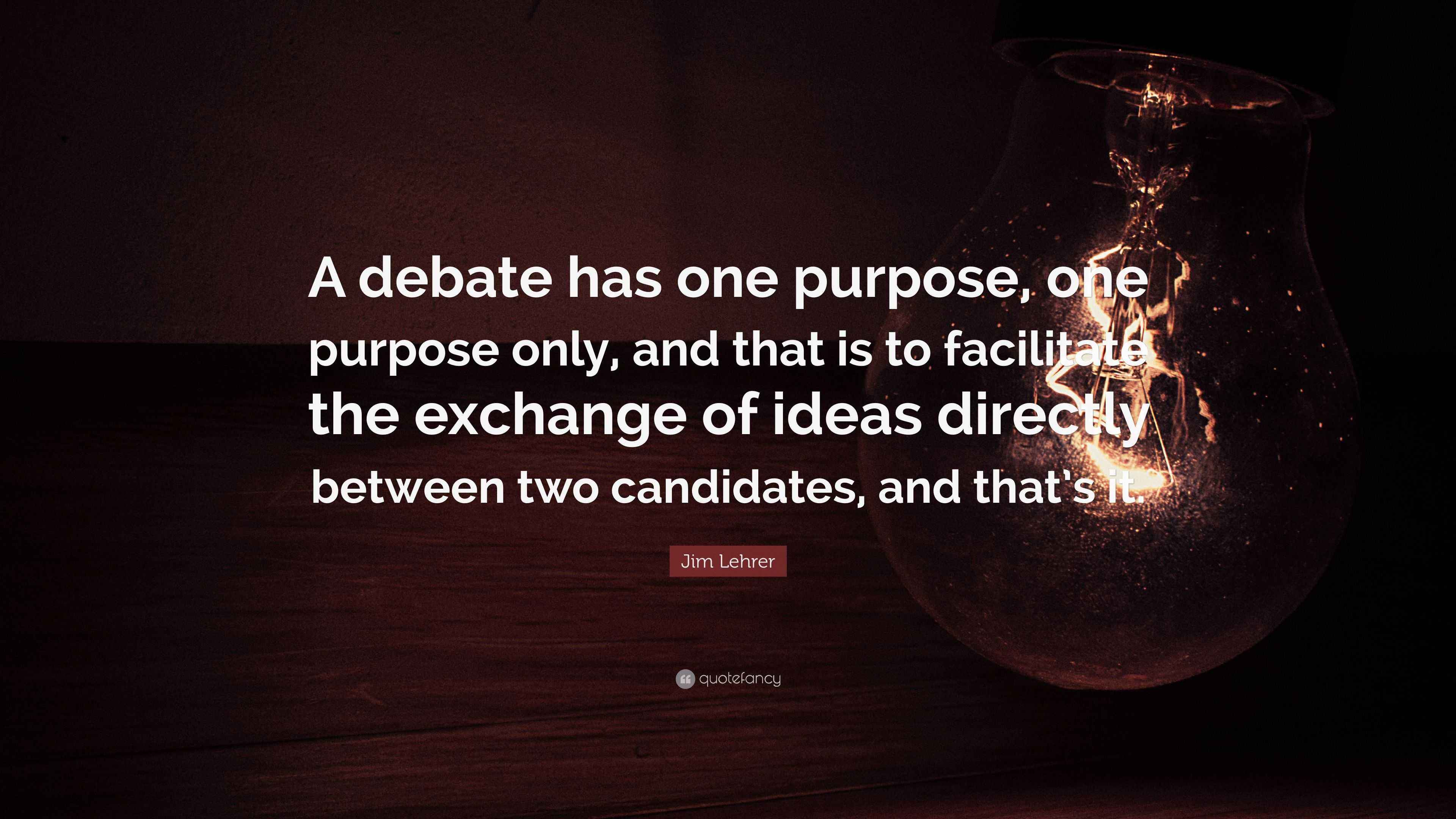 Jim Lehrer Quote: “A debate has one purpose, one purpose only, and that ...