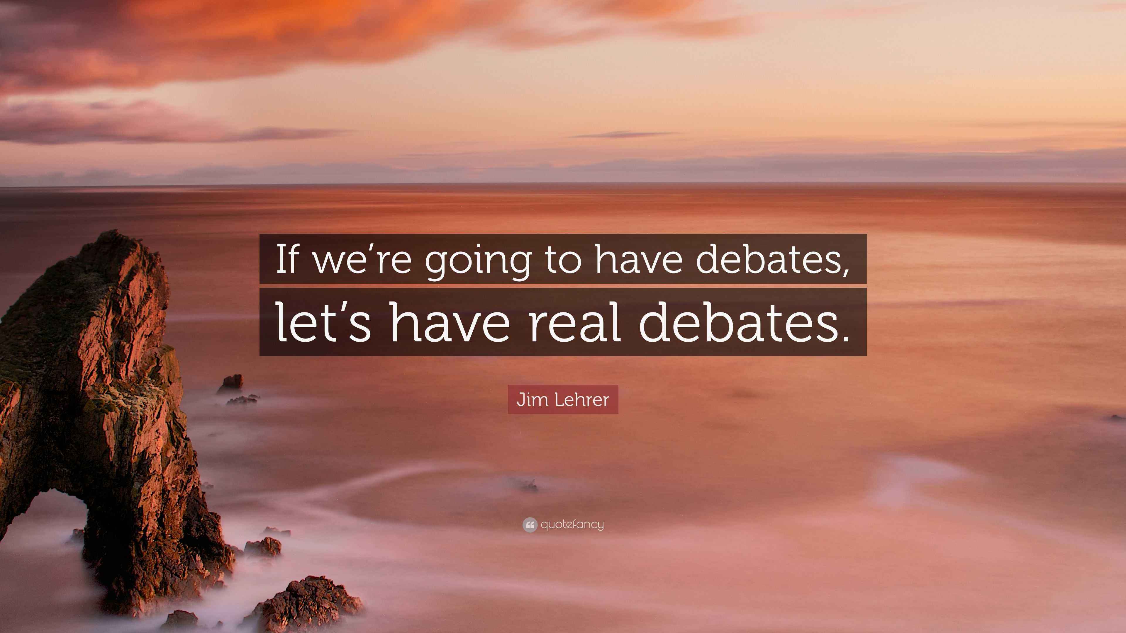 Jim Lehrer Quote: “If we’re going to have debates, let’s have real ...
