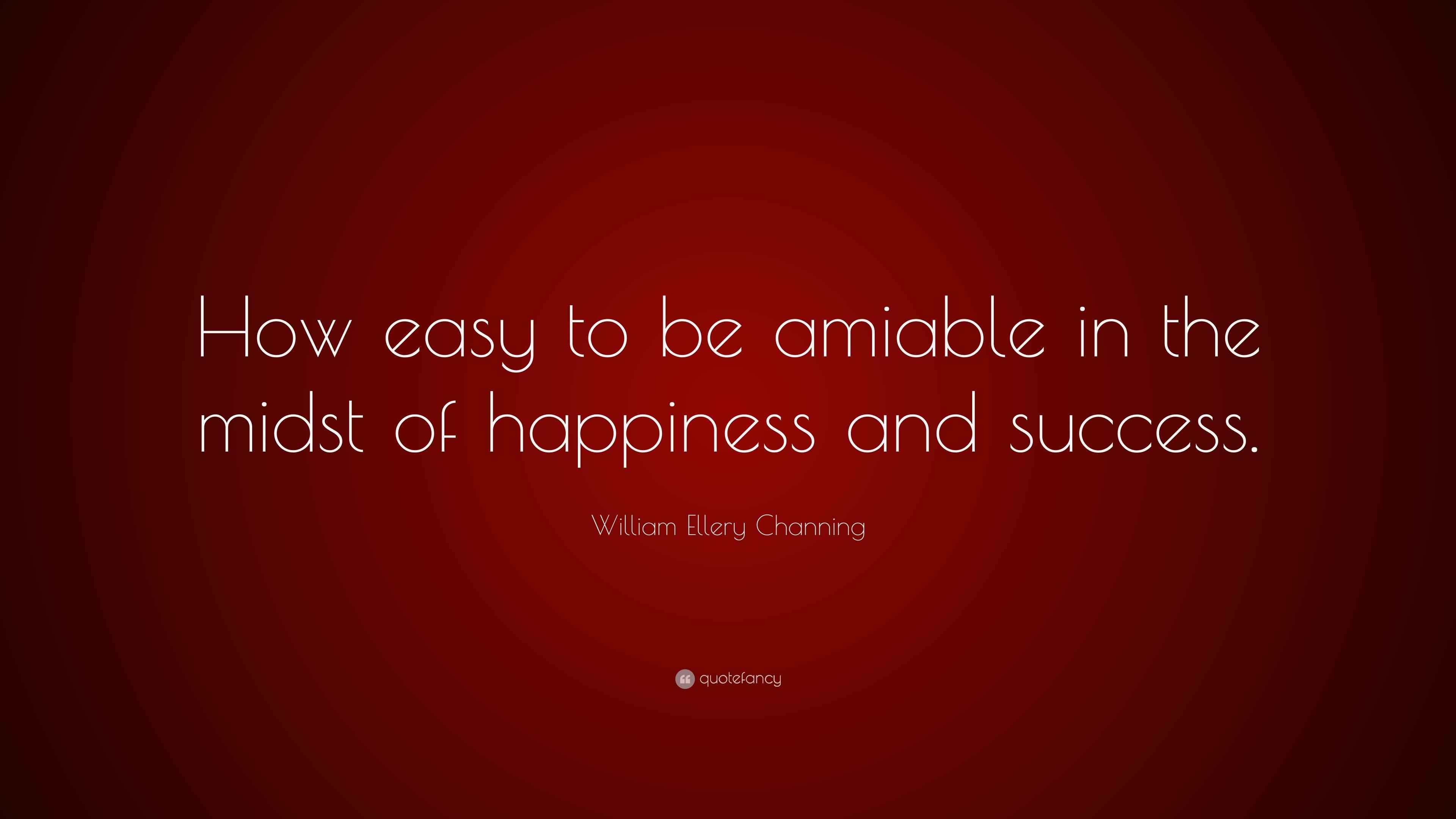 William Ellery Channing Quote: “How easy to be amiable in the midst of happiness and success.”