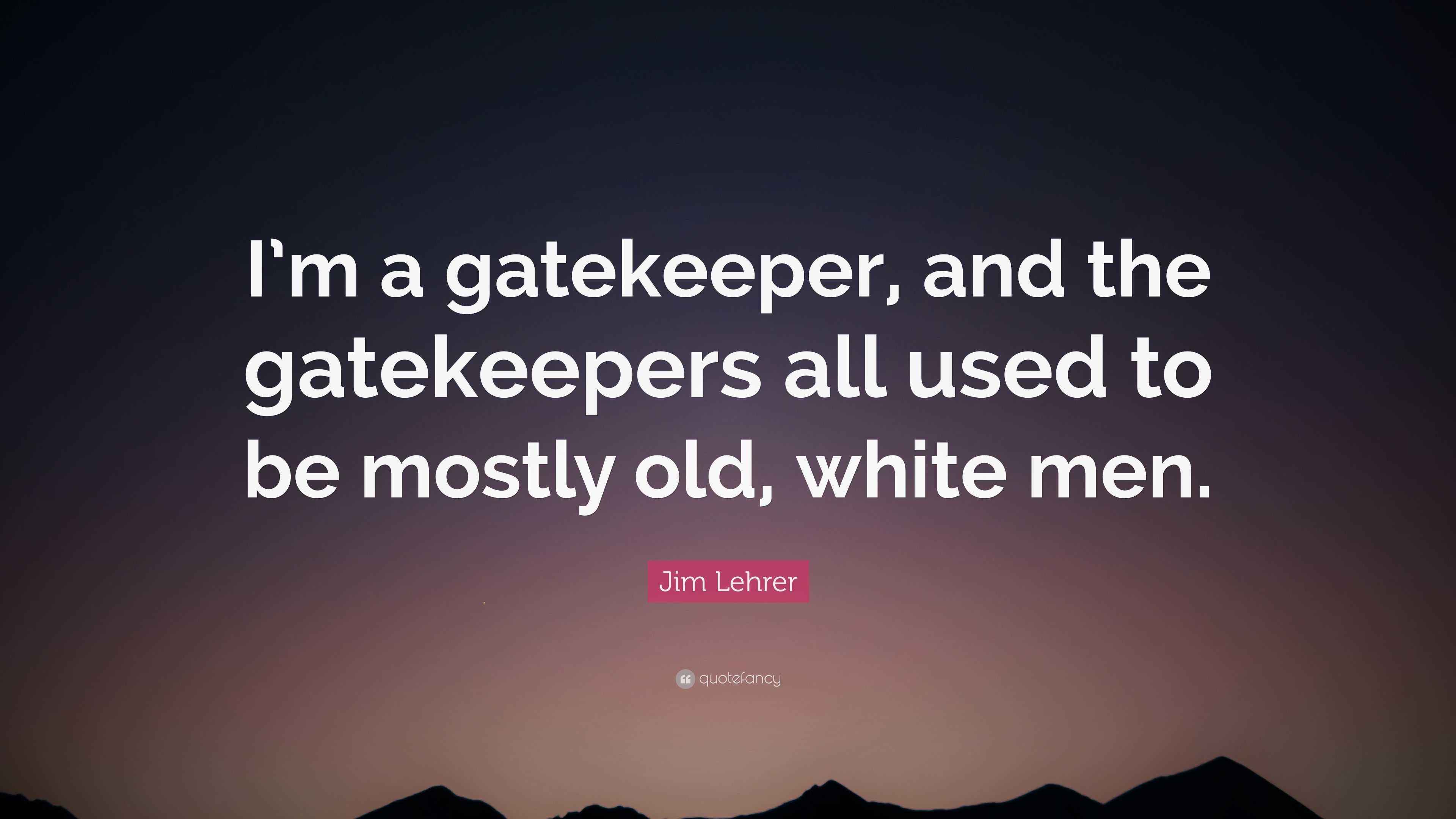 Jim Lehrer Quote: “I’m a gatekeeper, and the gatekeepers all used to be ...