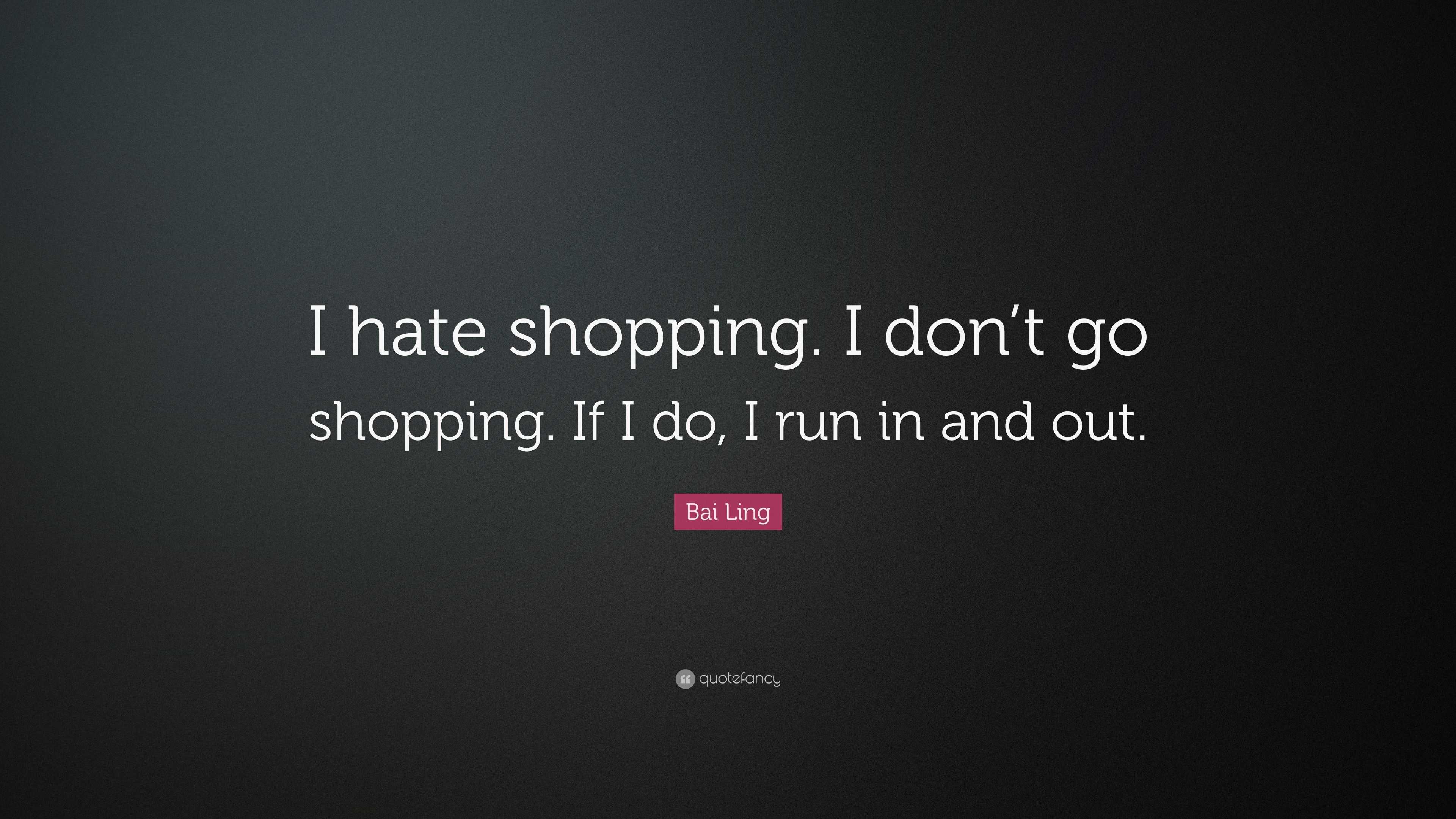 Bai Ling Quote: “I hate shopping. I don’t go shopping. If I do, I run ...