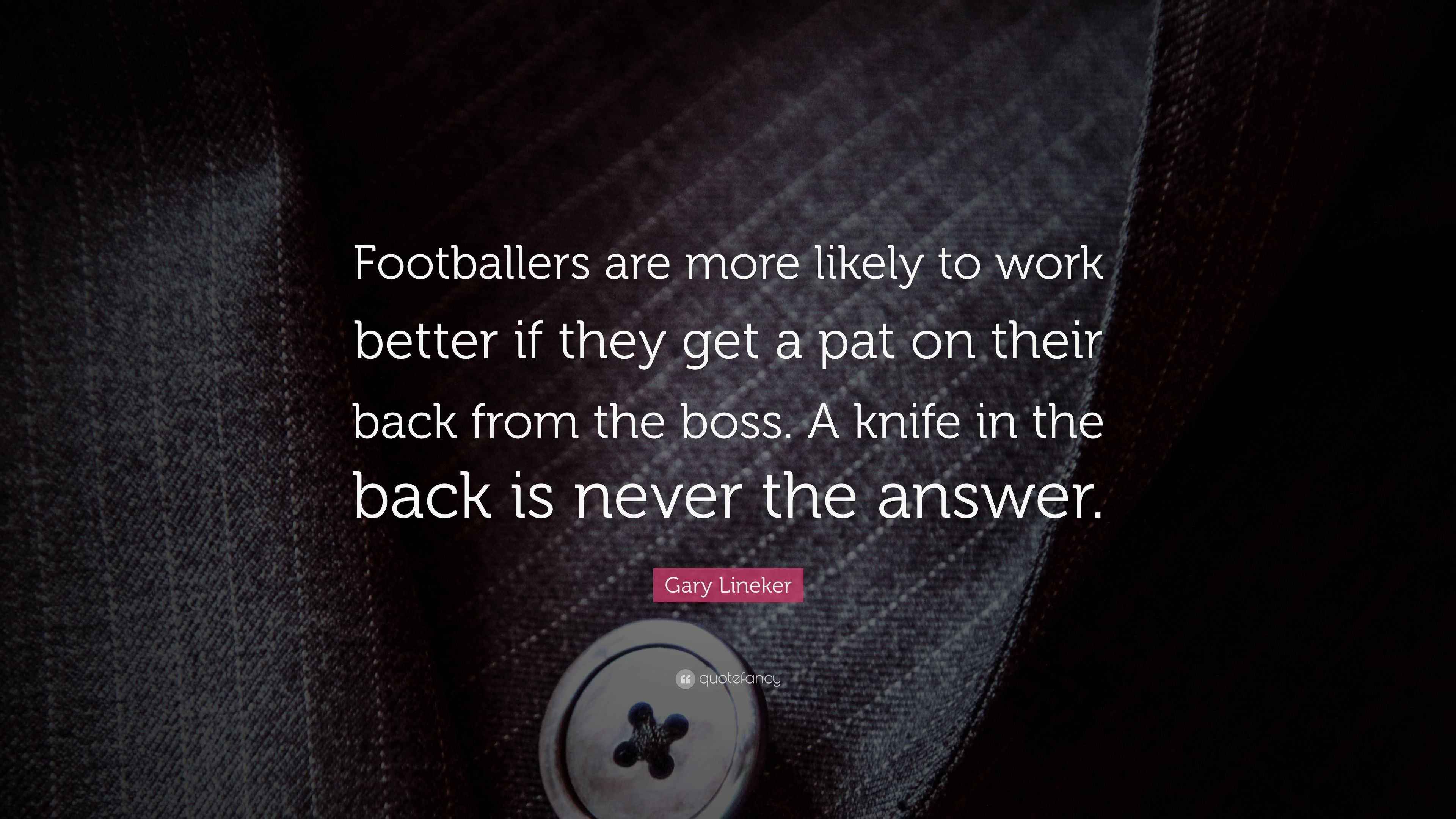 Gary Lineker Quote: “Footballers are more likely to work better if they ...