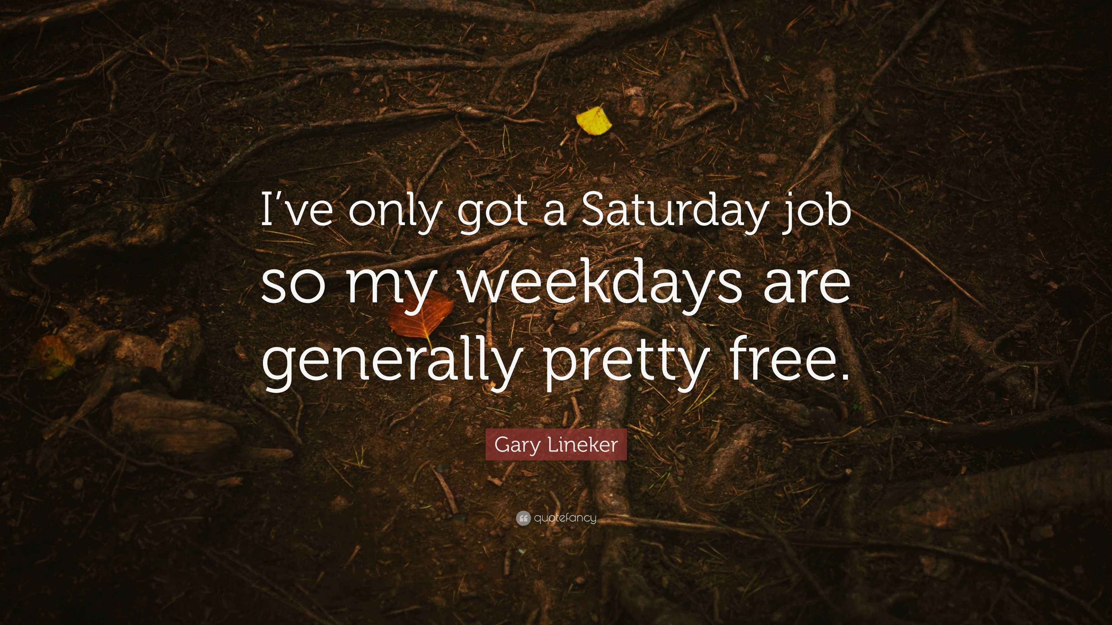 Gary Lineker Quote: “I’ve only got a Saturday job so my weekdays are ...