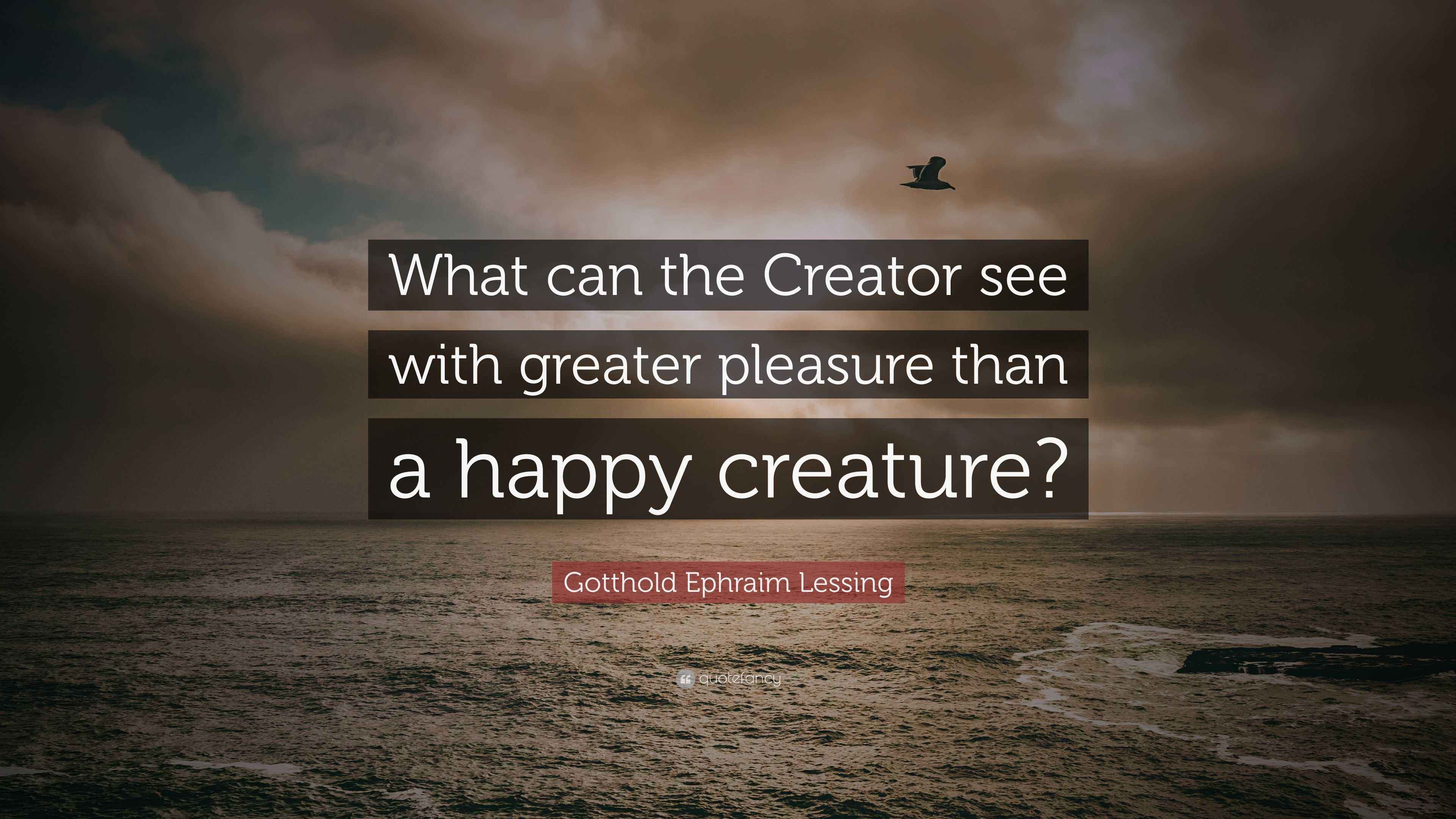 Gotthold Ephraim Lessing Quote: “What can the Creator see with greater ...