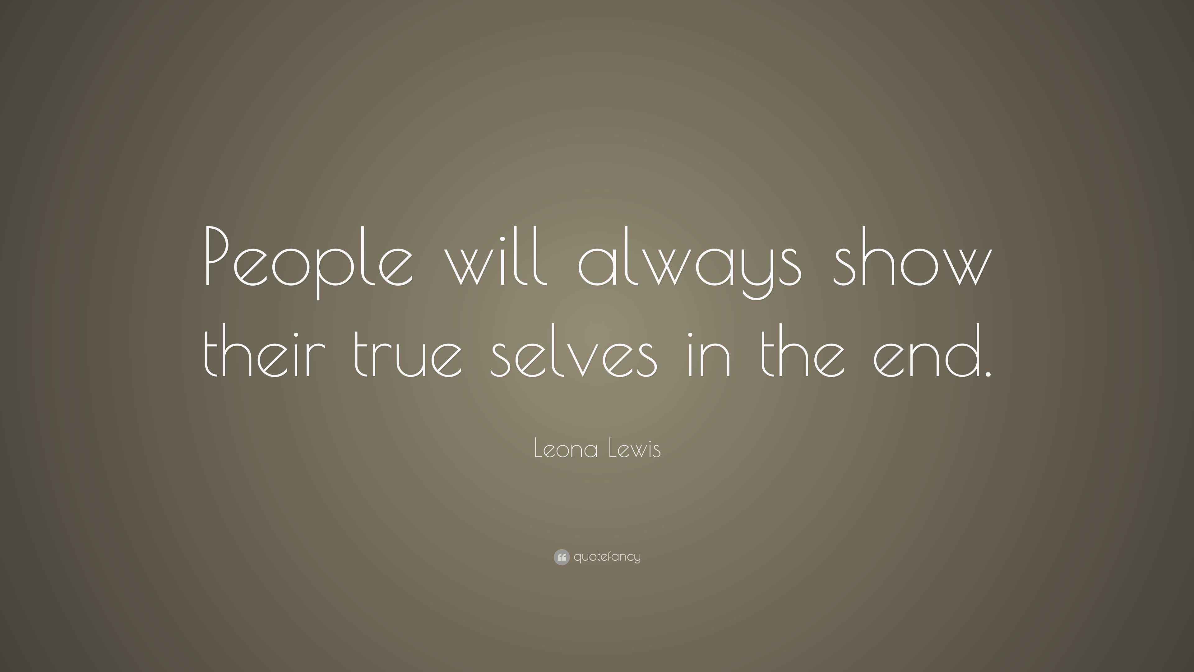 Leona Lewis Quote: “People will always show their true selves in the end.”