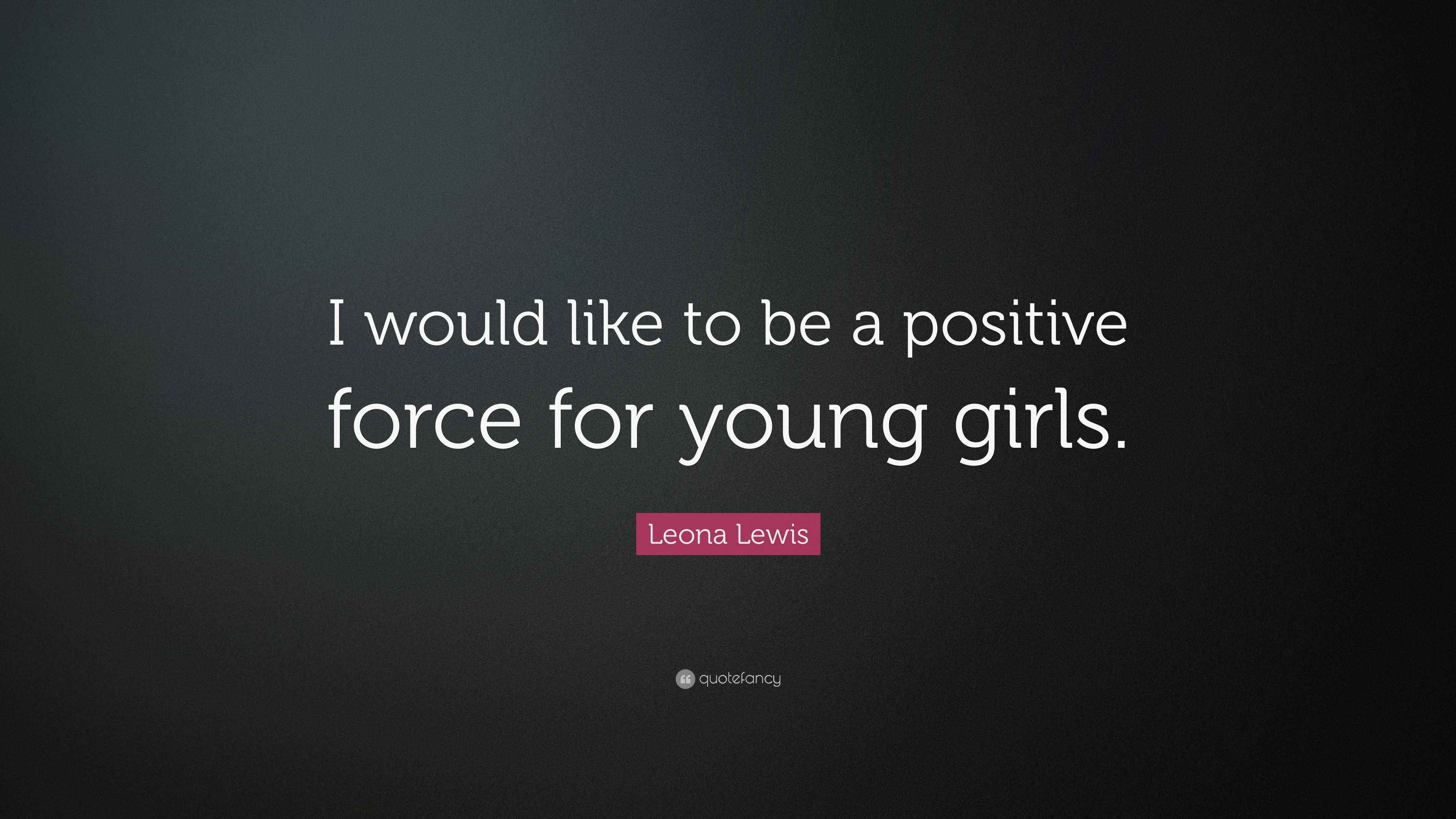 Leona Lewis Quote: “I would like to be a positive force for young girls.”