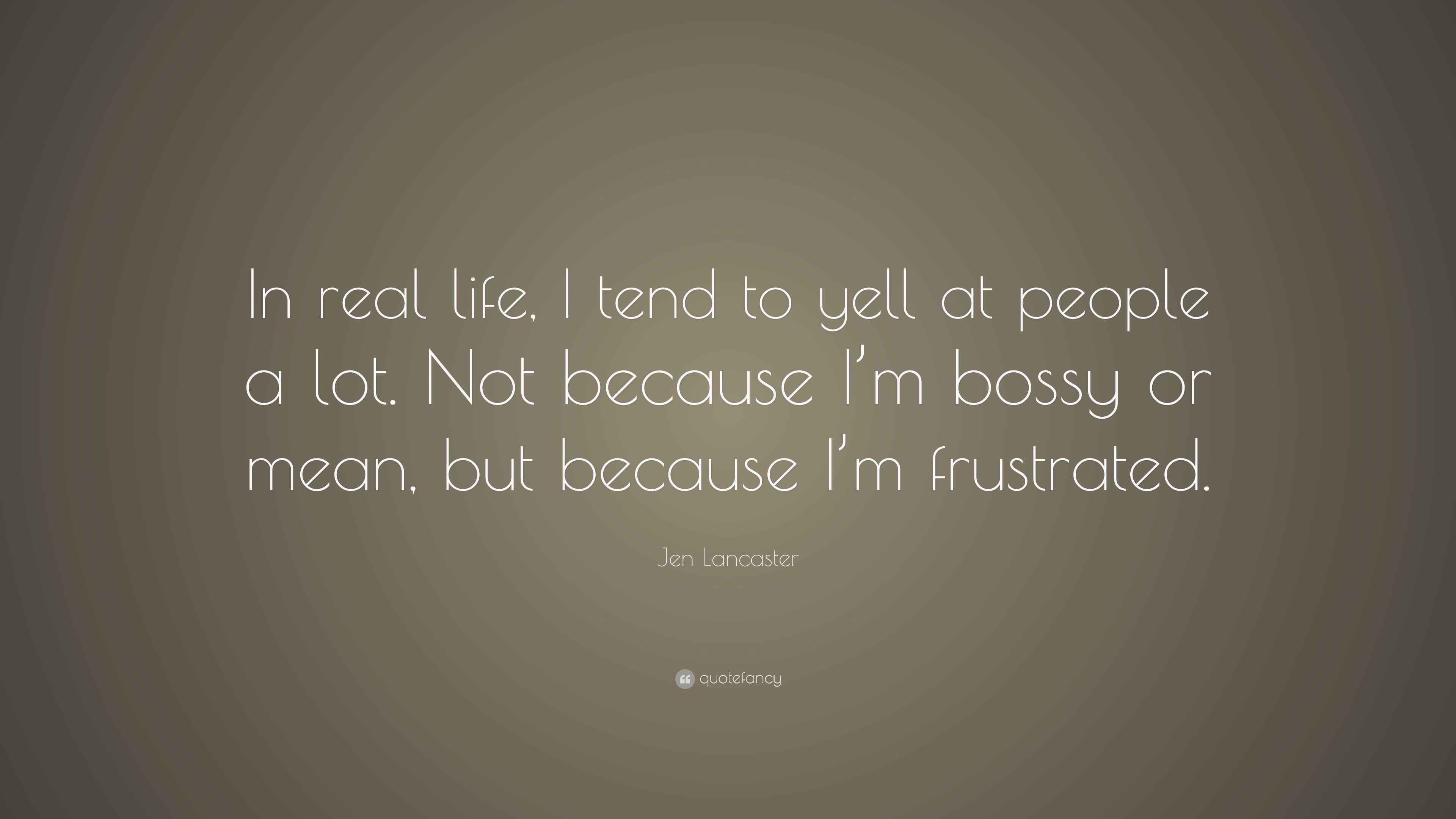 Jen Lancaster Quote: “In real life, I tend to yell at people a lot. Not ...