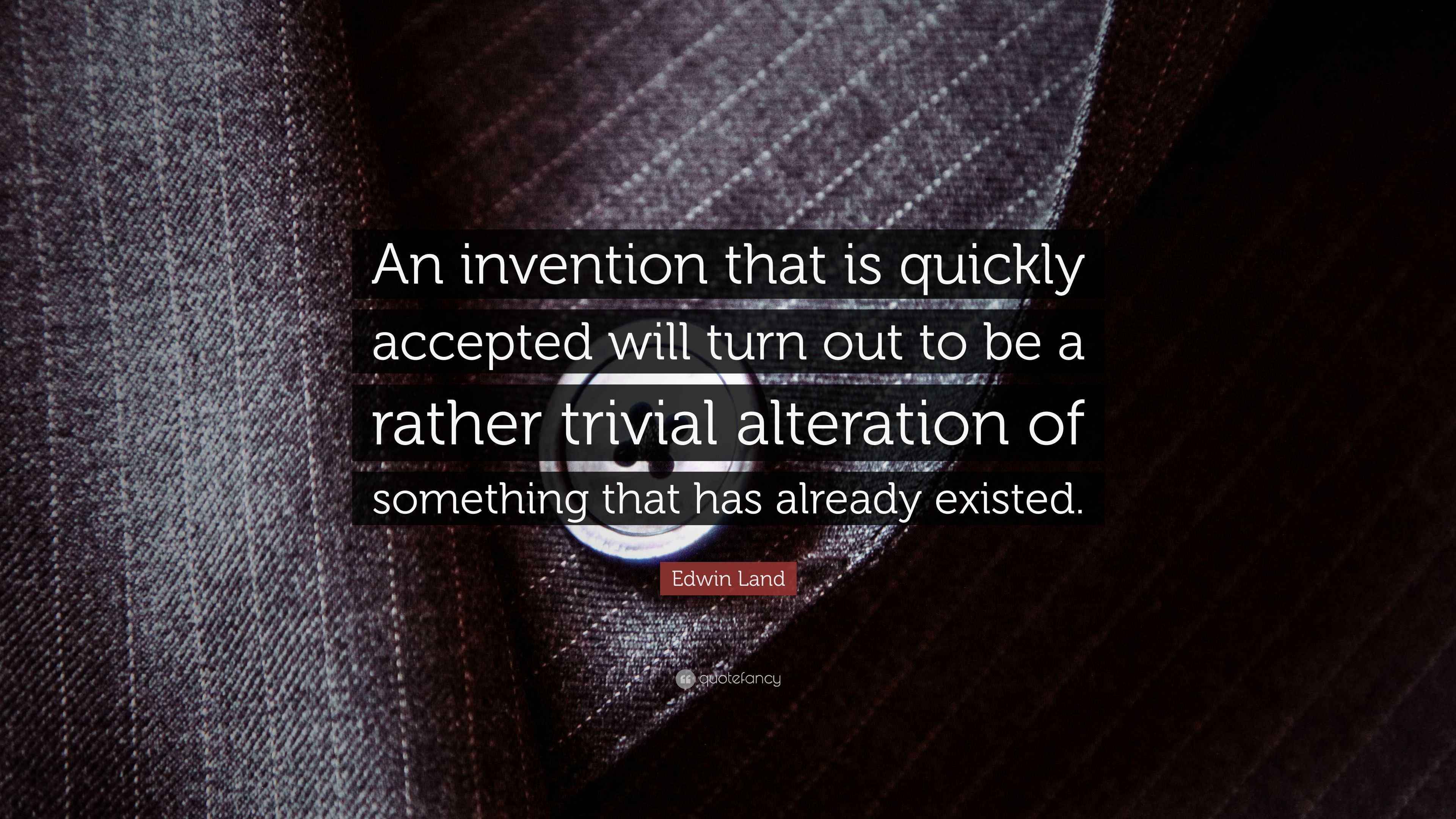 Edwin Land Quote: “An invention that is quickly accepted will turn out ...