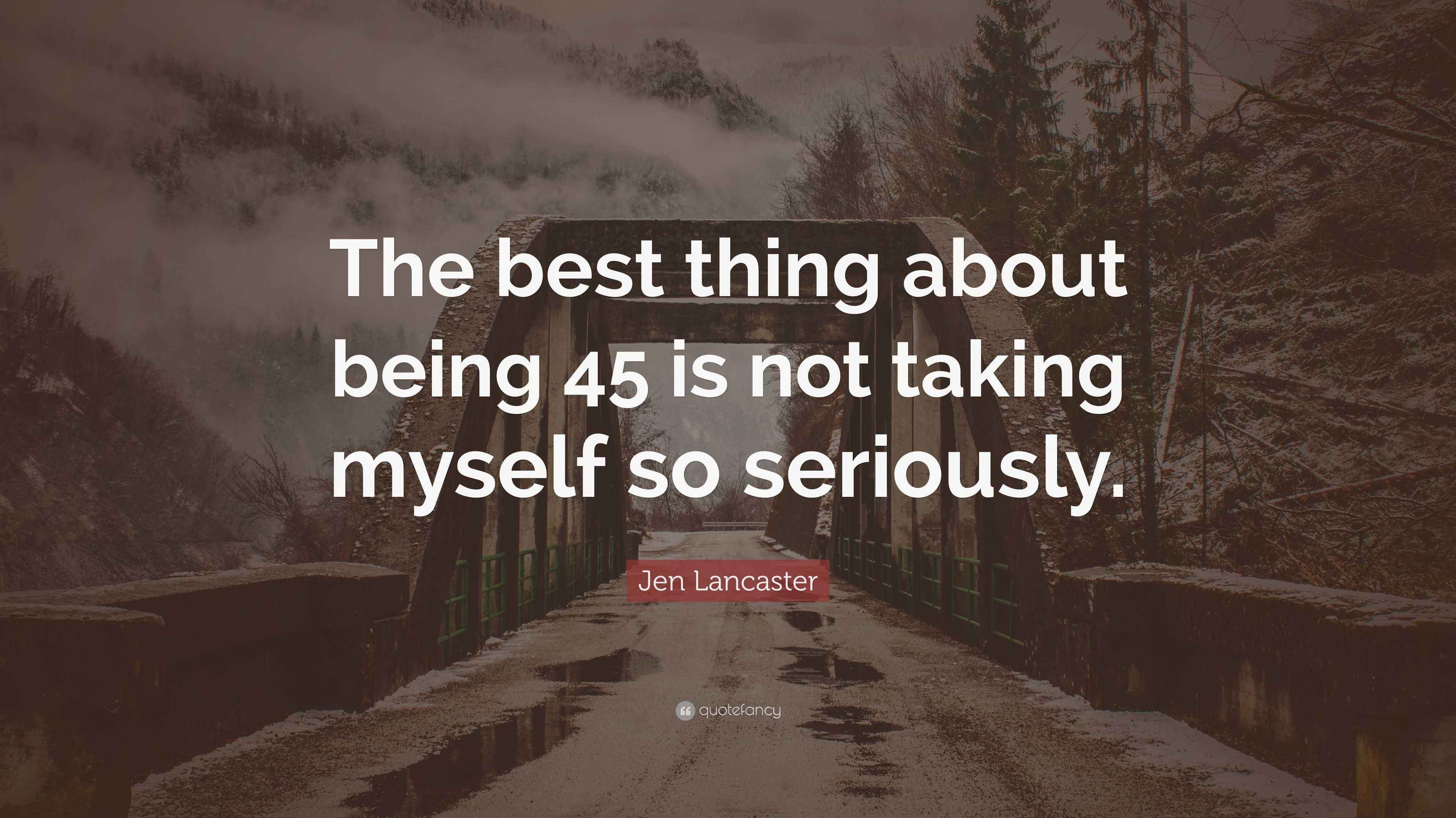 Jen Lancaster Quote: “The best thing about being 45 is not taking ...