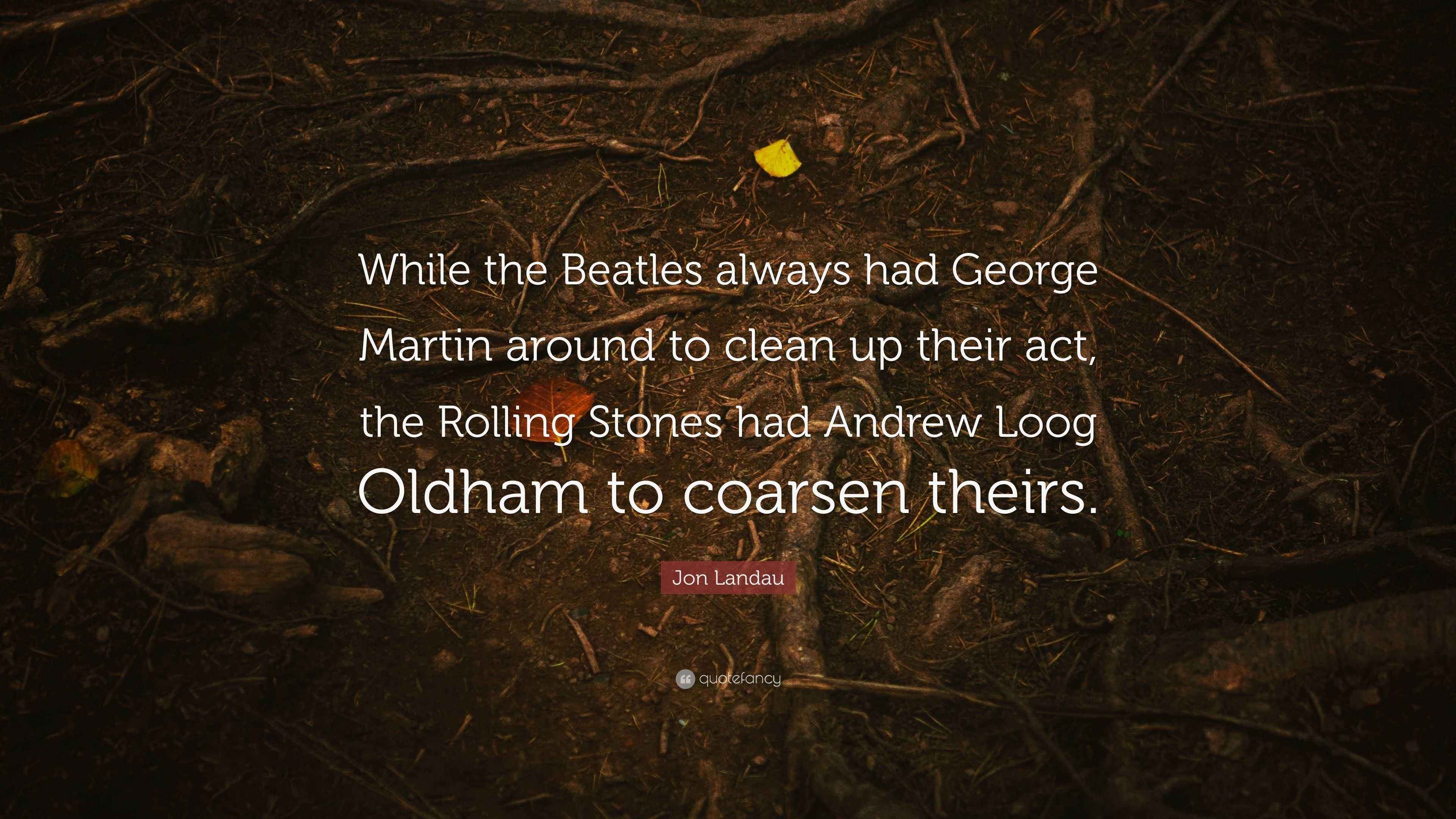 Jon Landau Quote: “While the Beatles always had George Martin around to ...