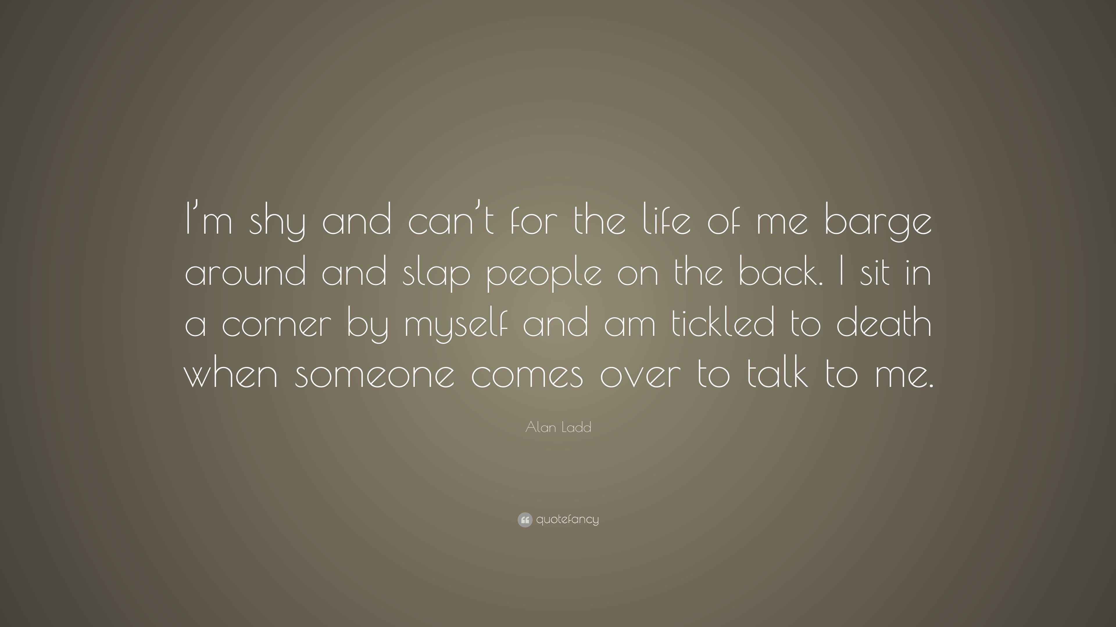 Alan Ladd Quote: “I’m shy and can’t for the life of me barge around and ...