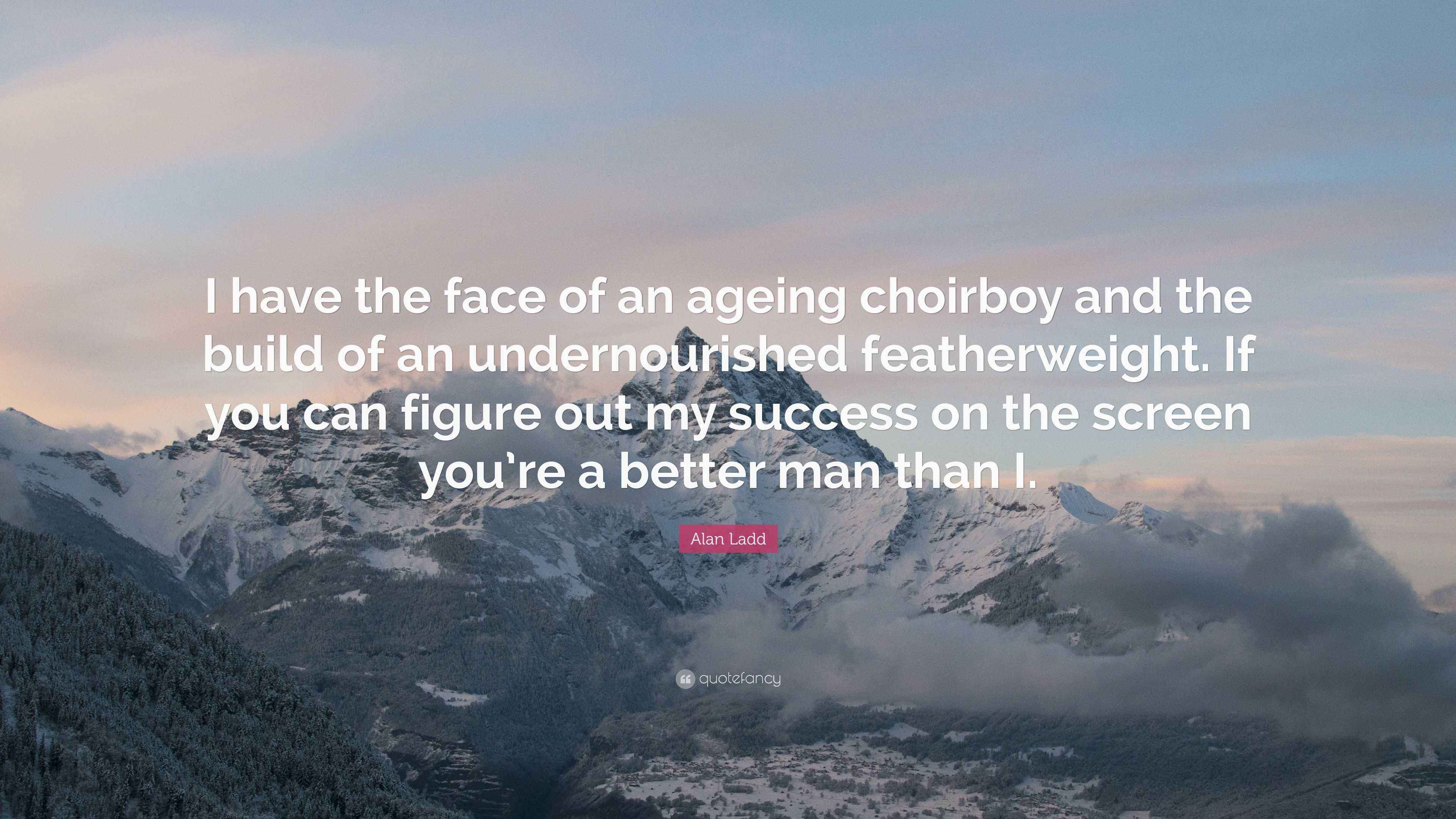 Alan Ladd Quote: “I have the face of an ageing choirboy and the build ...