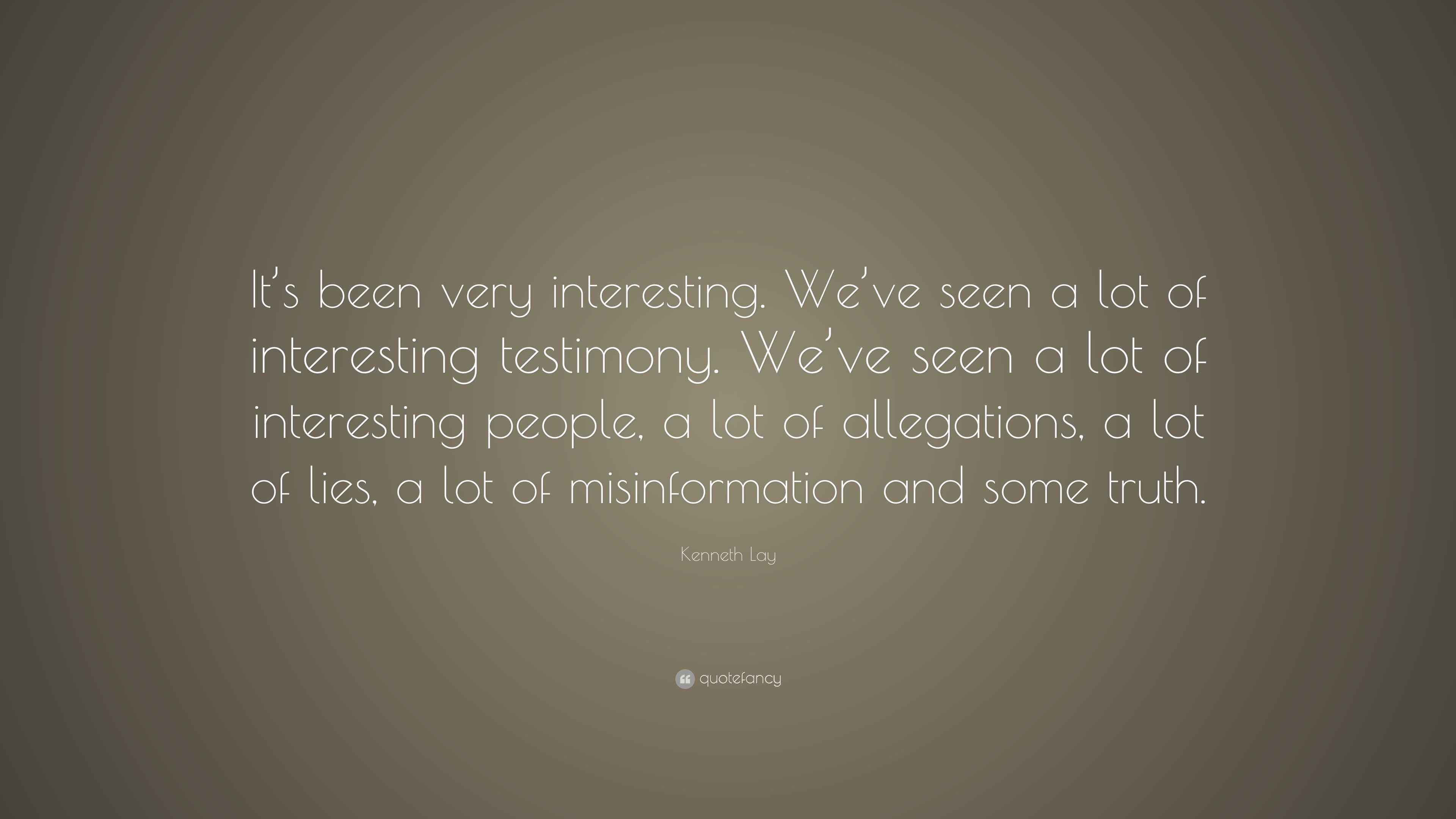 Kenneth Lay Quote: “It’s been very interesting. We’ve seen a lot of ...