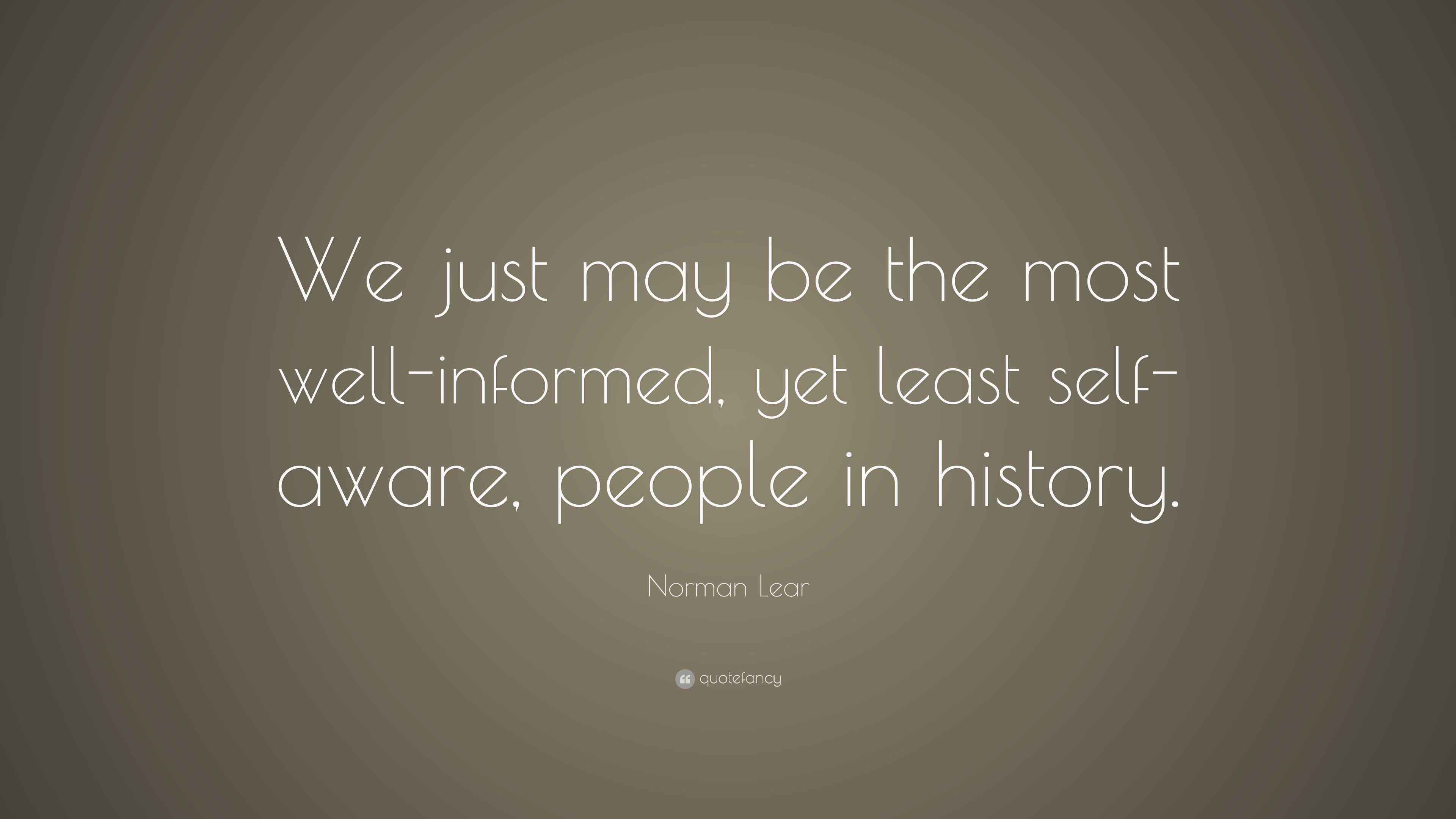 Norman Lear Quote: “We just may be the most well-informed, yet least ...