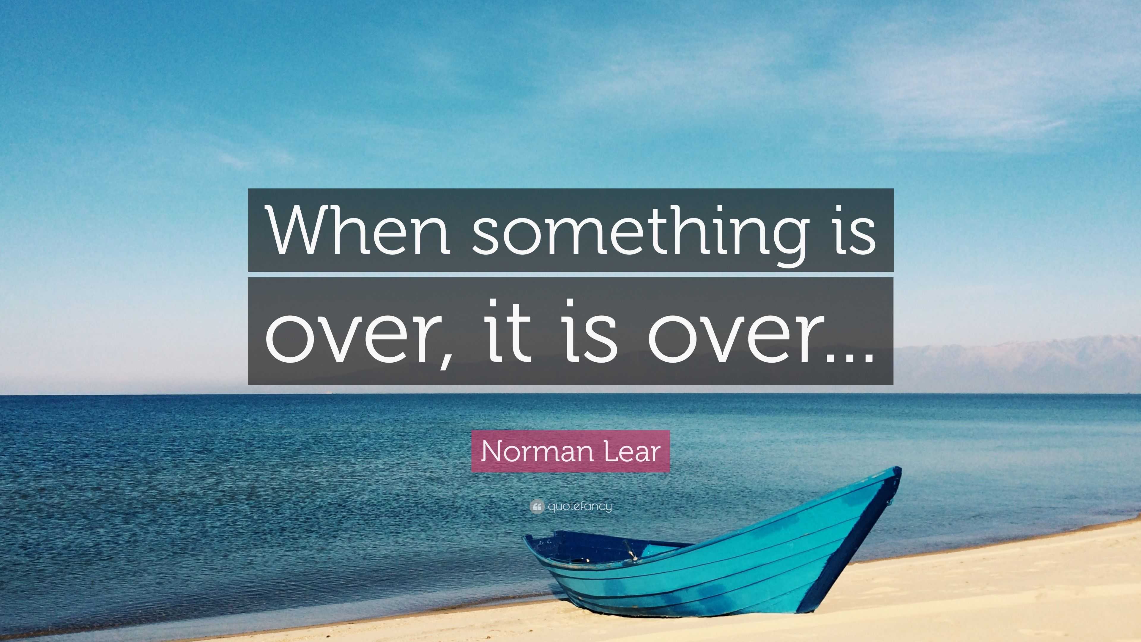 Norman Lear Quote: “When something is over, it is over...”
