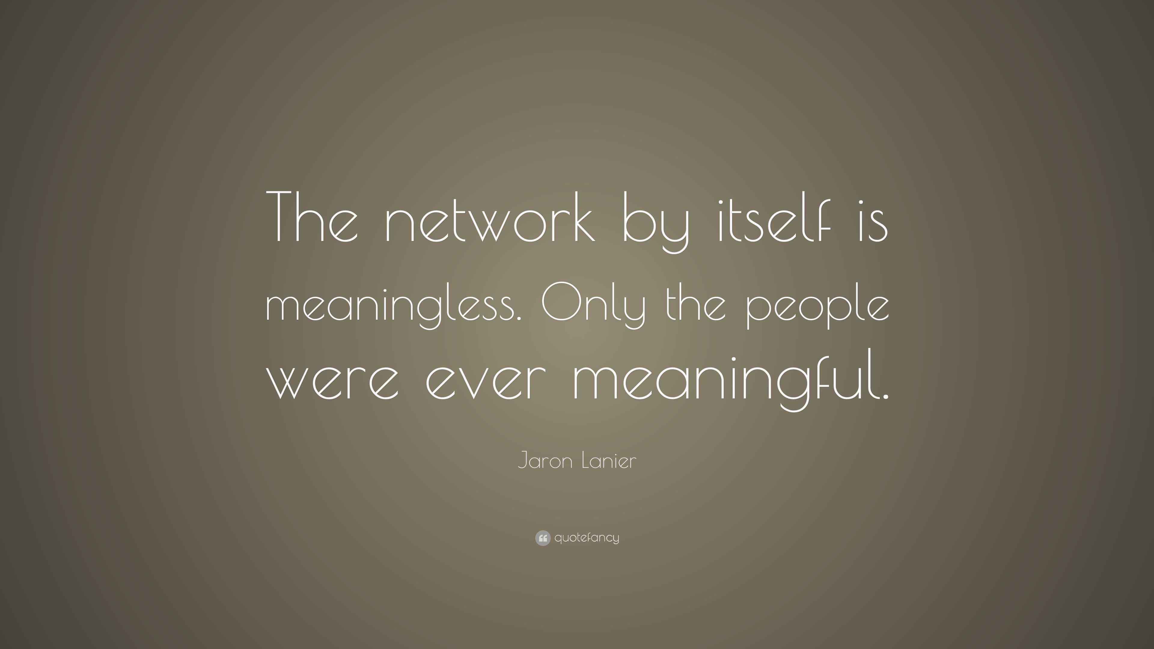 Jaron Lanier Quote: “The network by itself is meaningless. Only the ...