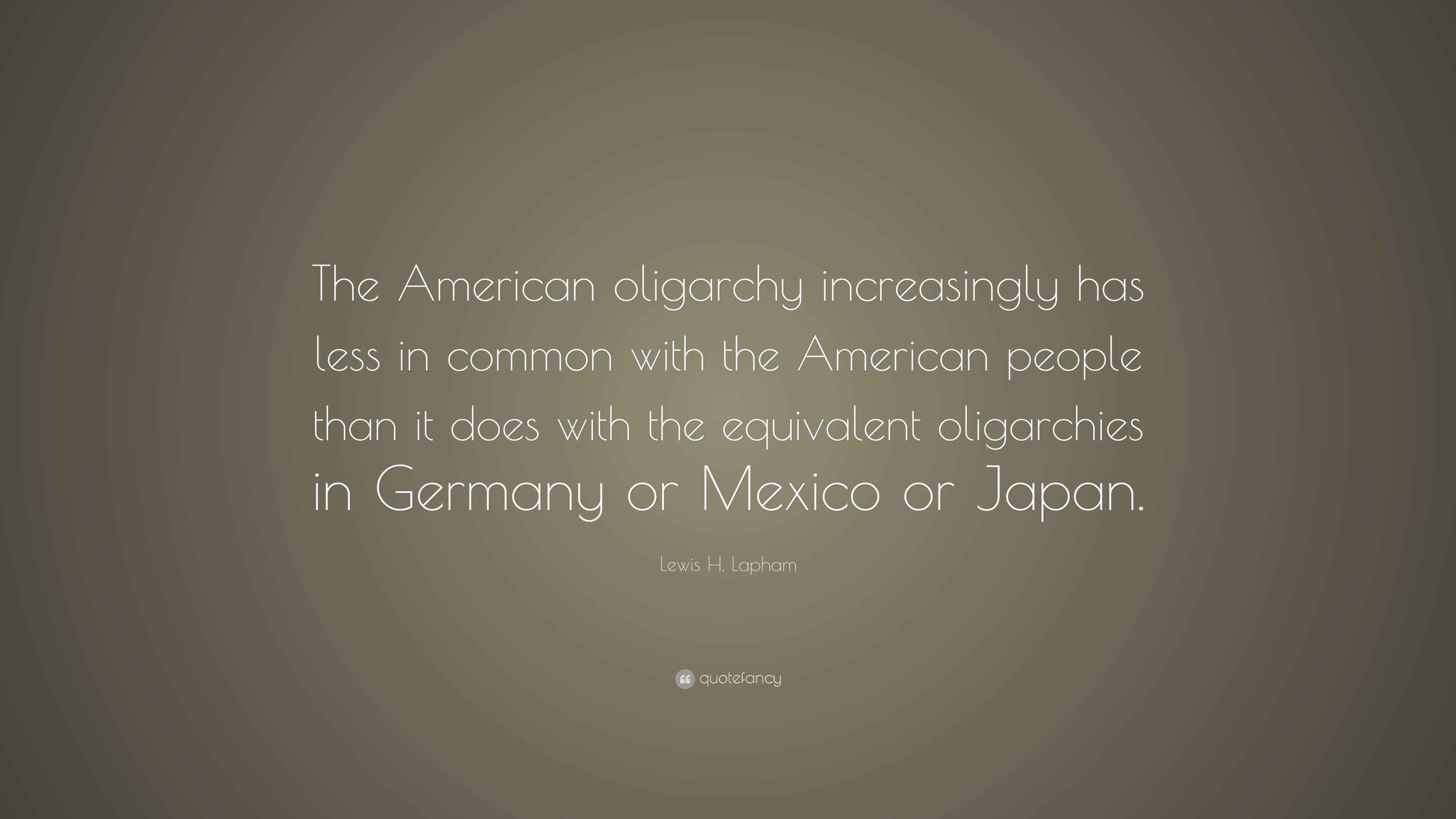Lewis H. Lapham Quote: “The American oligarchy increasingly has less in ...