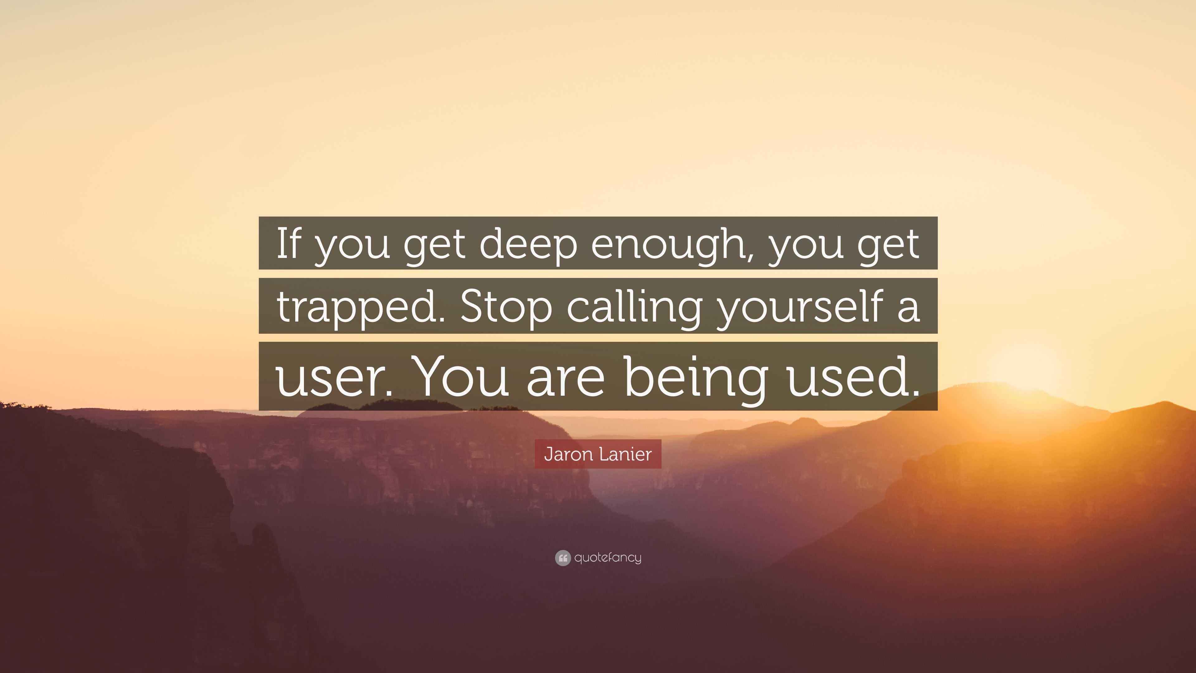 Jaron Lanier Quote: “If you get deep enough, you get trapped. Stop ...