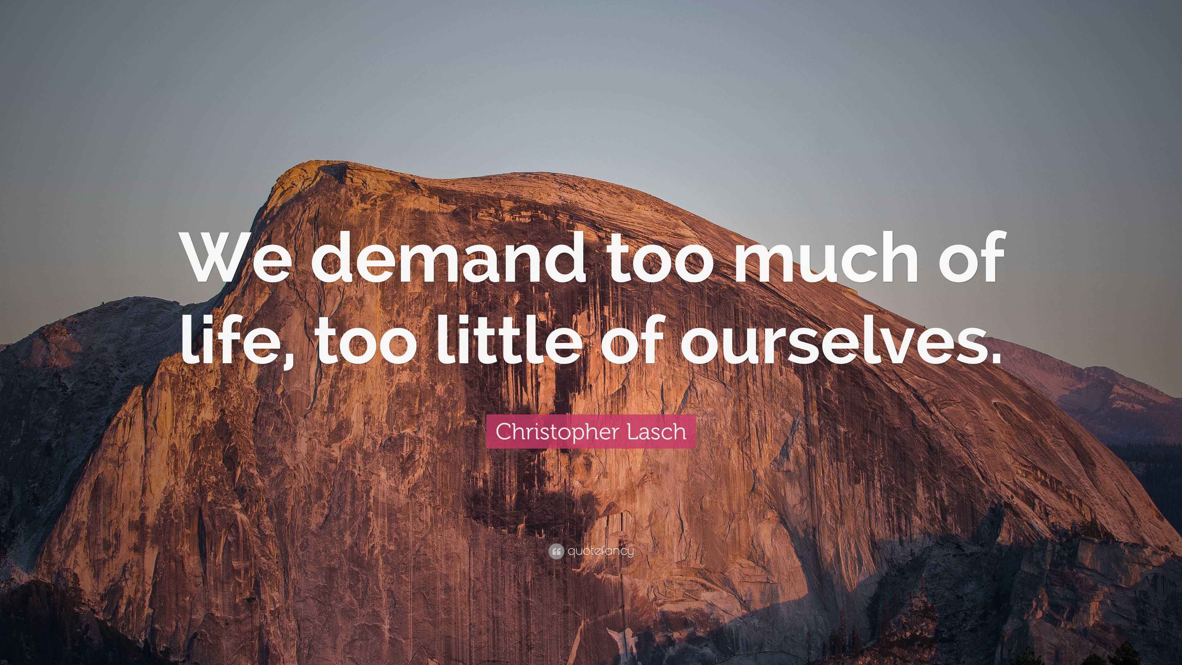 Christopher Lasch Quote: “We demand too much of life, too little of ...