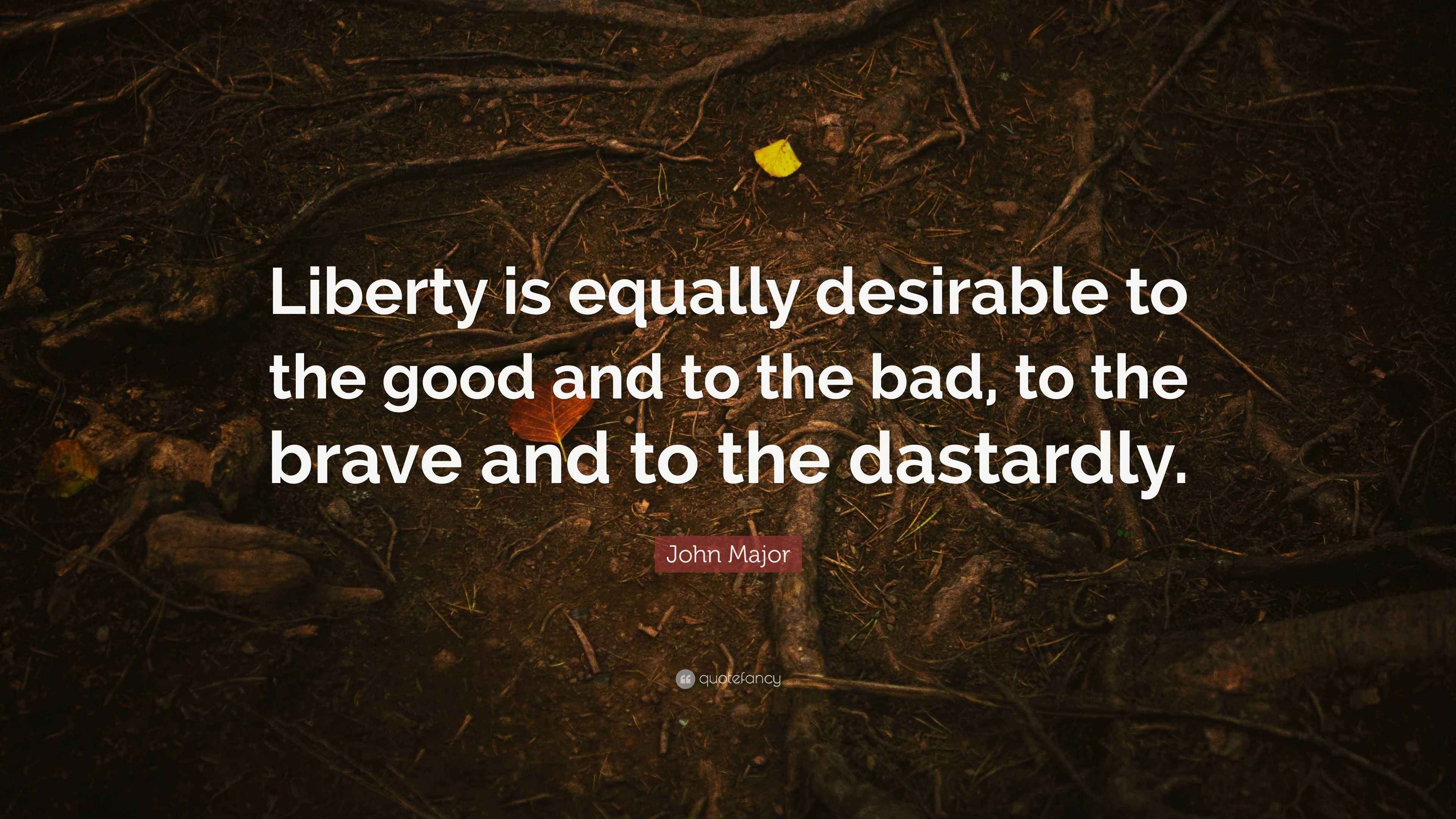 John Major Quote: “Liberty is equally desirable to the good and to the ...
