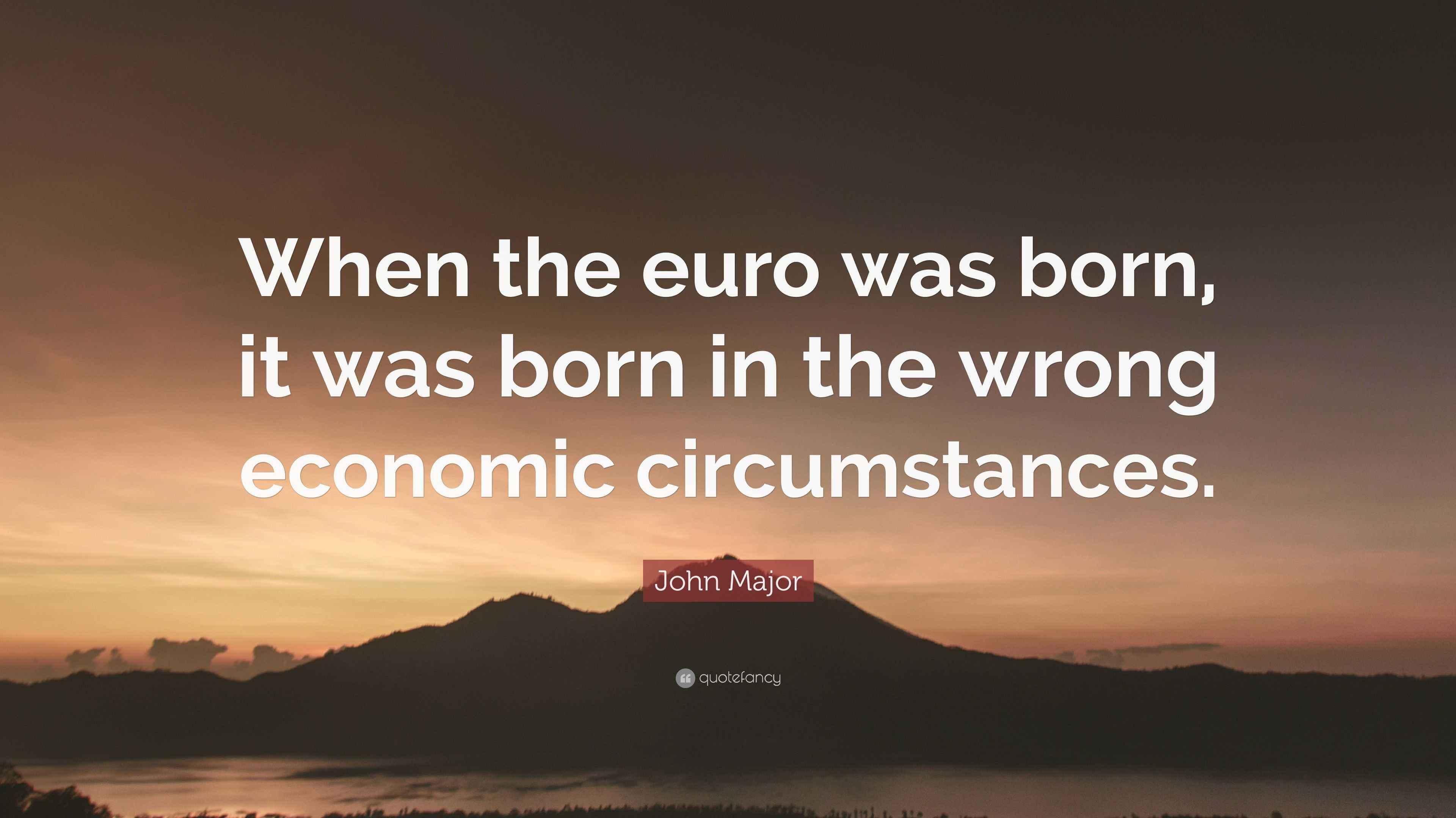 John Major Quote: “When the euro was born, it was born in the wrong ...