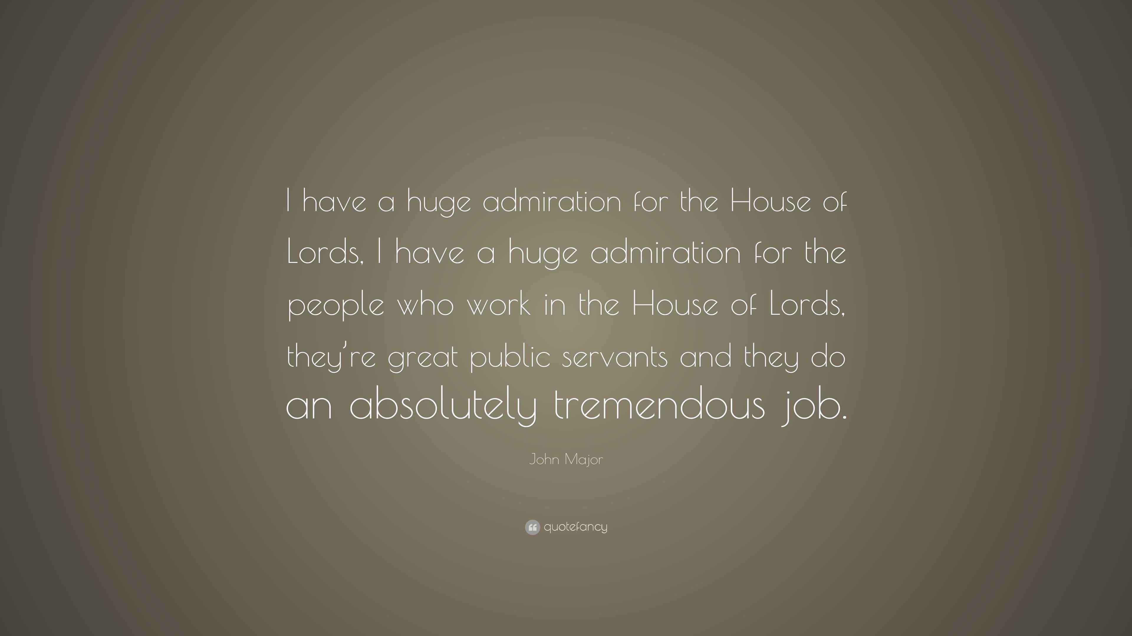 John Major Quote: “I have a huge admiration for the House of Lords, I ...