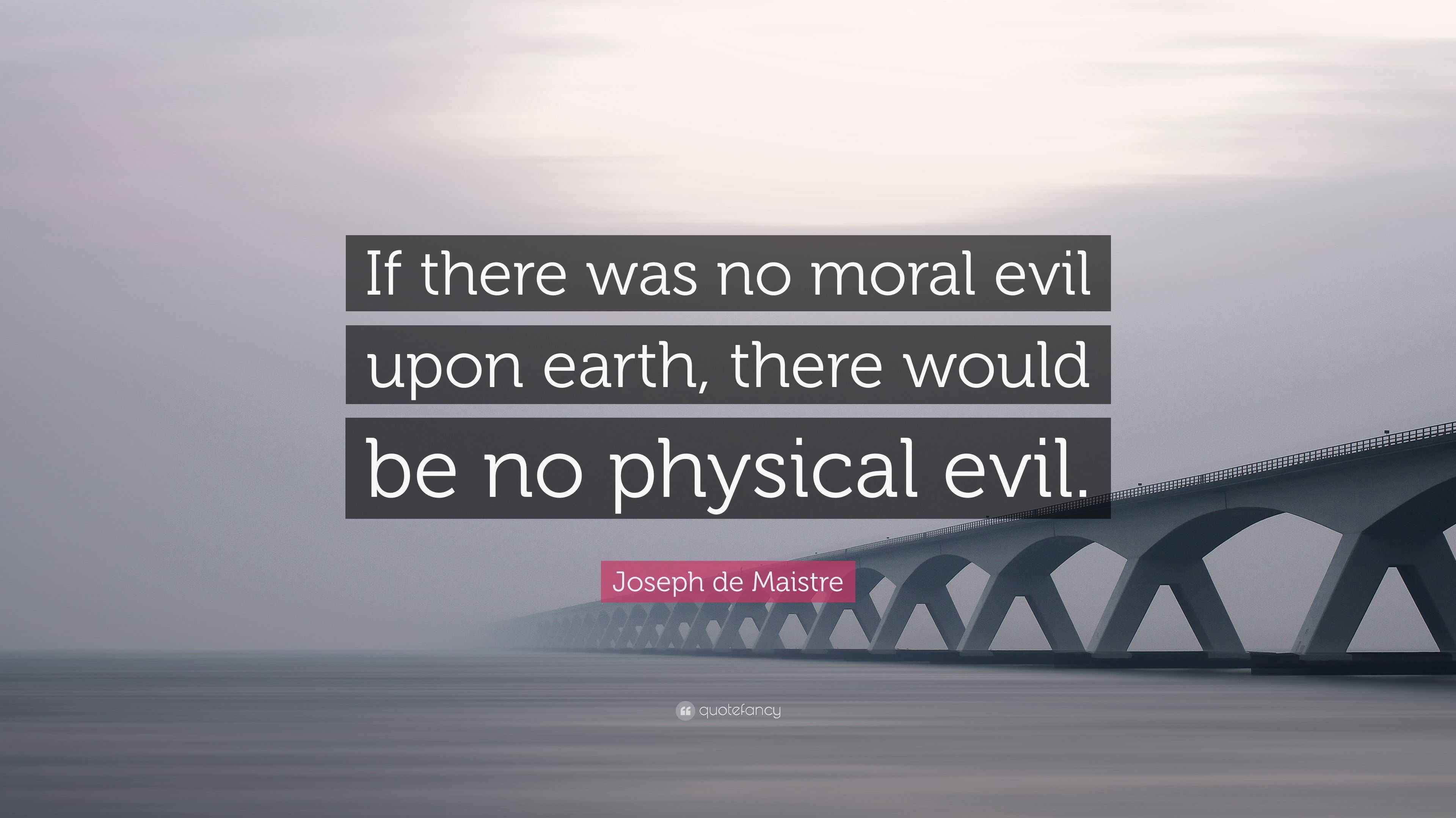 Joseph de Maistre Quote: “If there was no moral evil upon earth, there ...