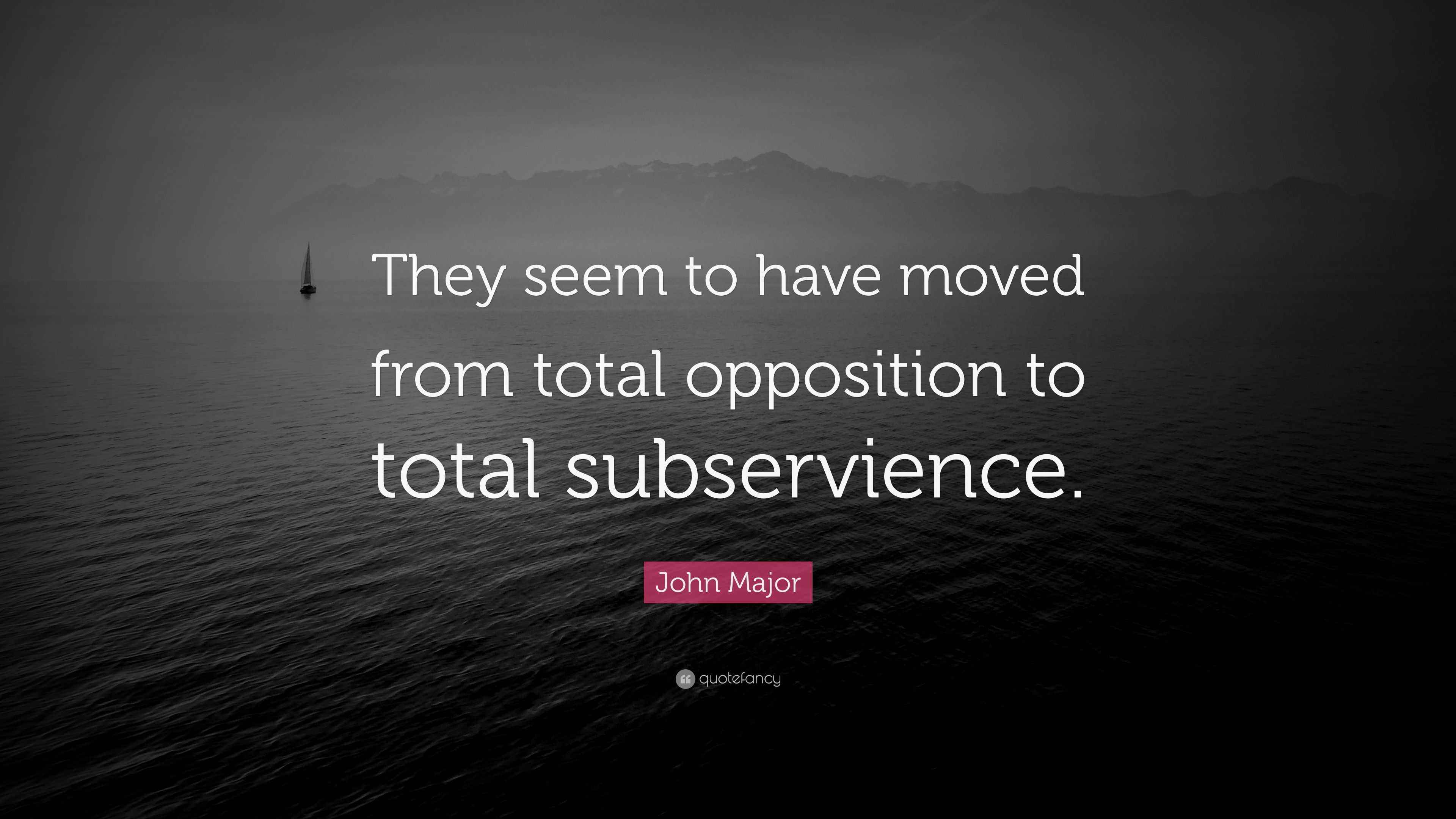 John Major Quote: “They seem to have moved from total opposition to ...