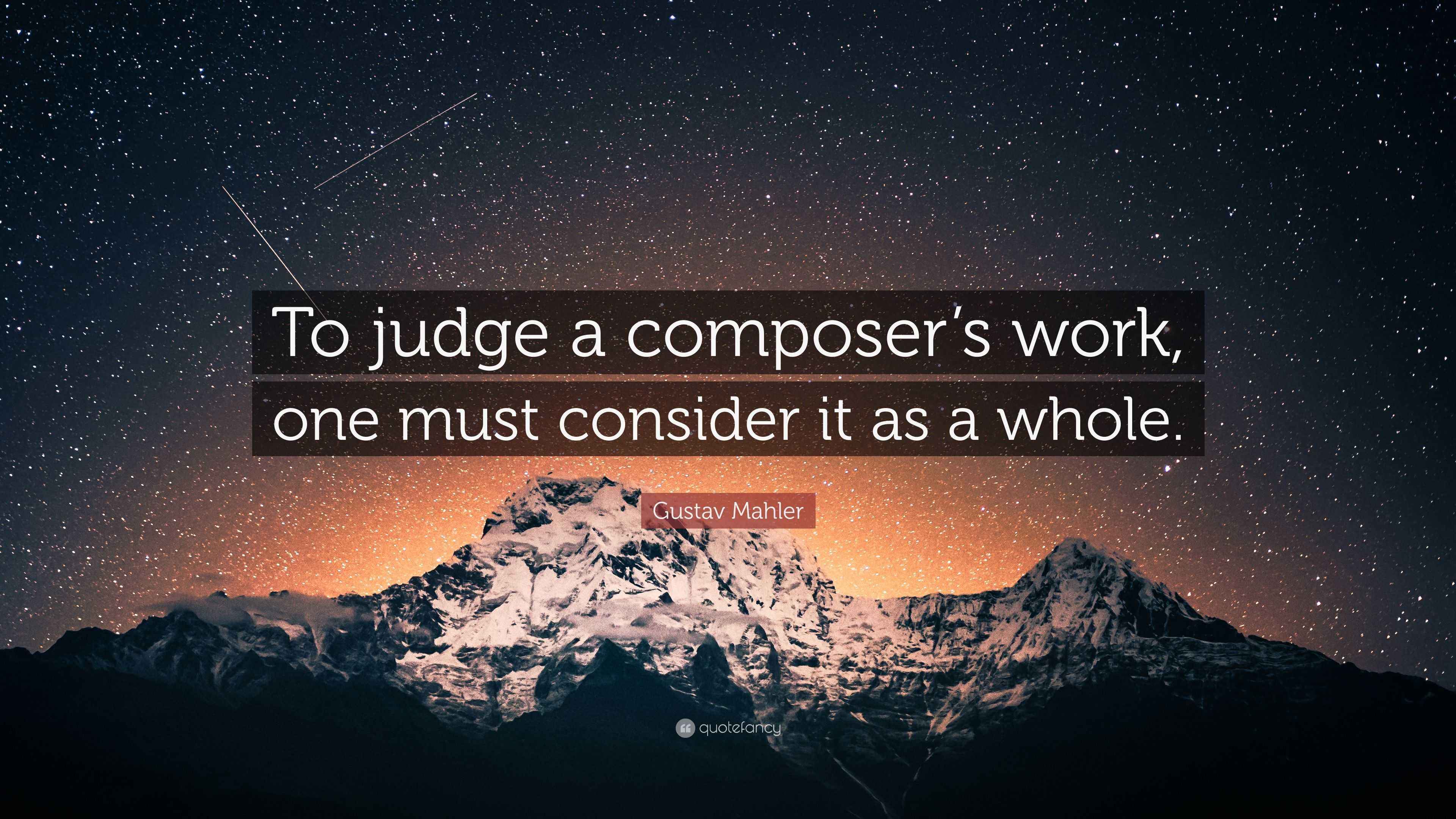 Gustav Mahler Quote: “To judge a composer’s work, one must consider it ...