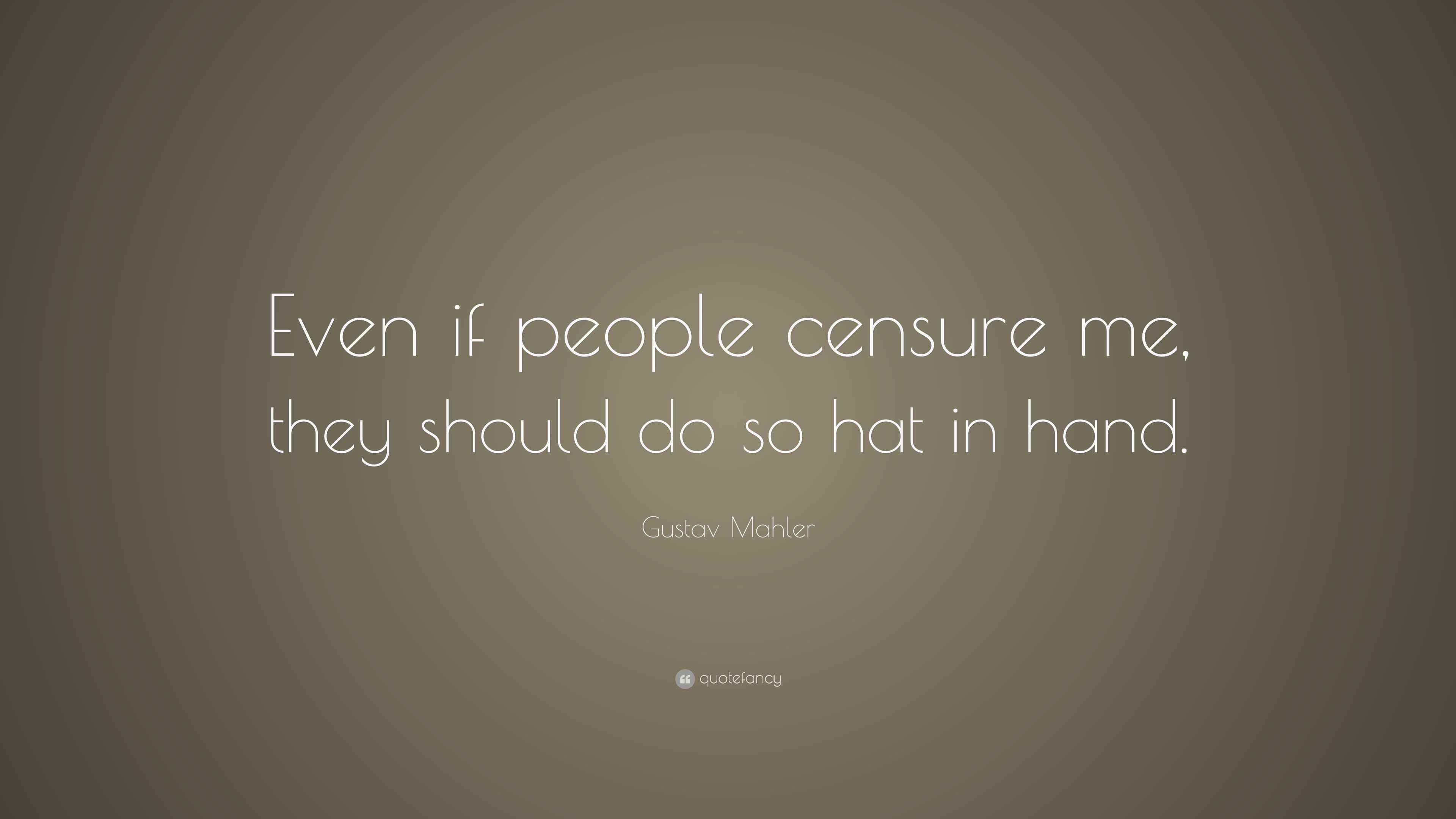 Gustav Mahler Quote: “Even if people censure me, they should do so hat ...