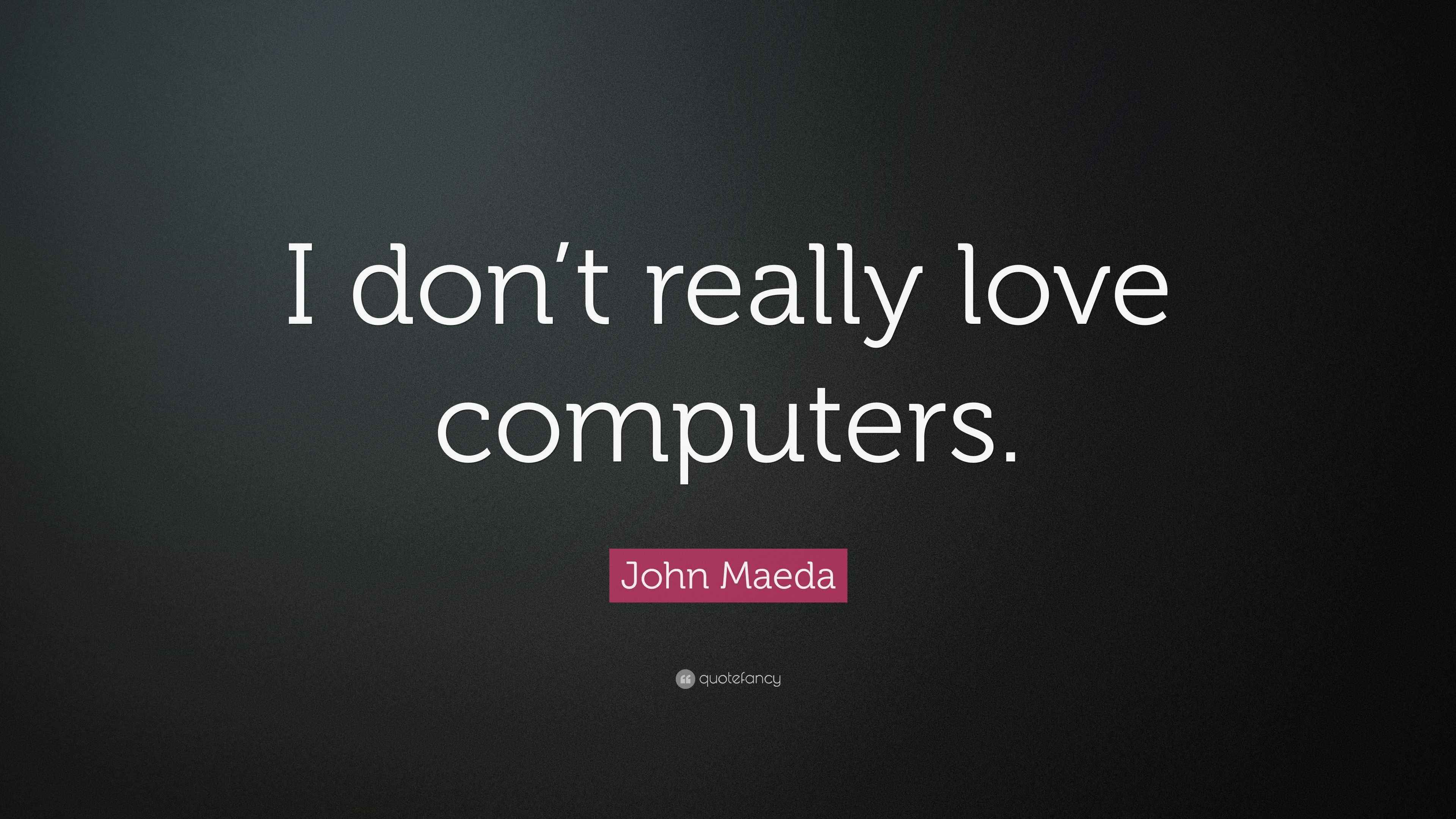 John Maeda Quote: “I don’t really love computers.”