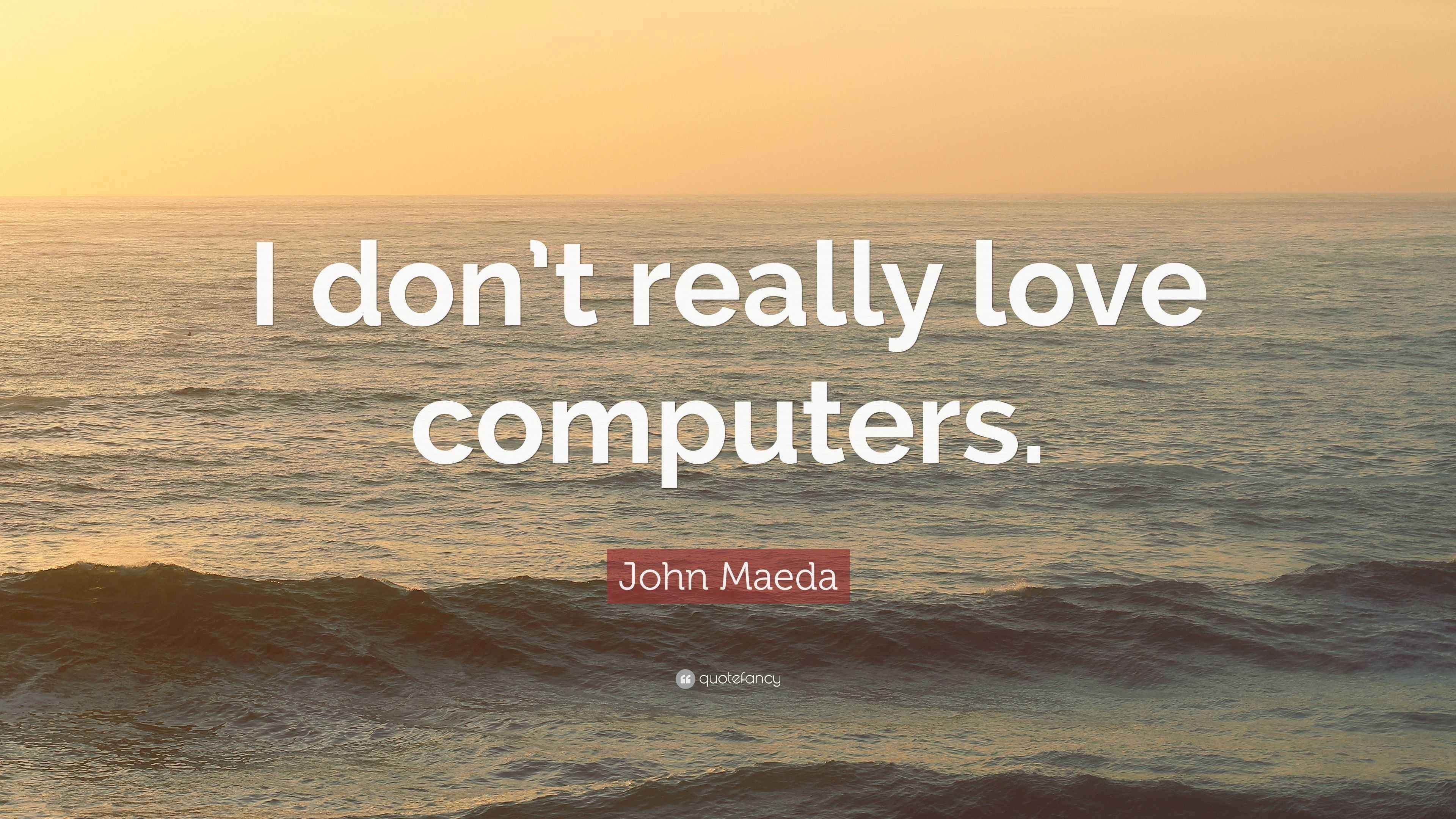 John Maeda Quote: “I don’t really love computers.”