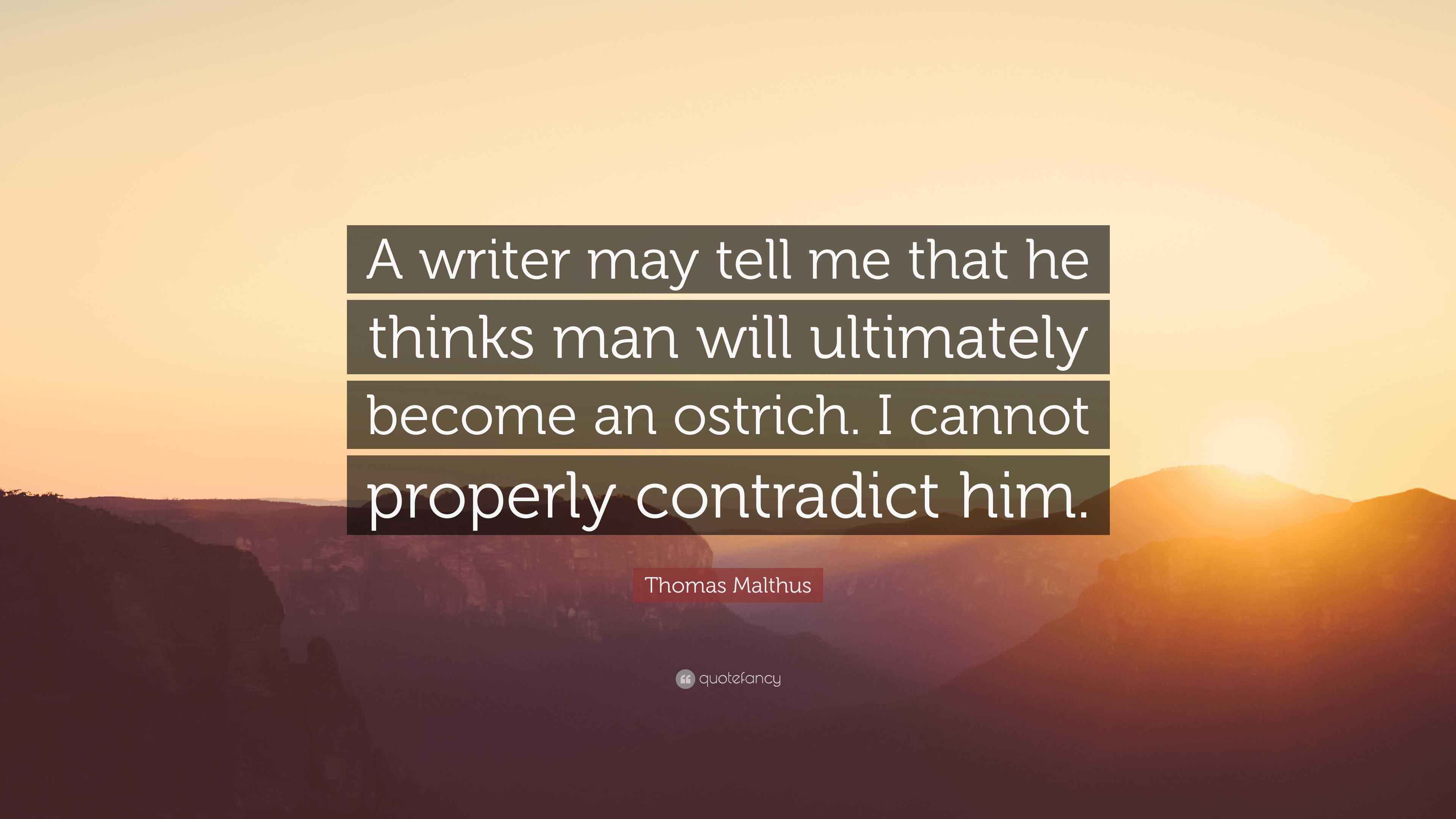 Thomas Malthus Quote: “A writer may tell me that he thinks man will ...