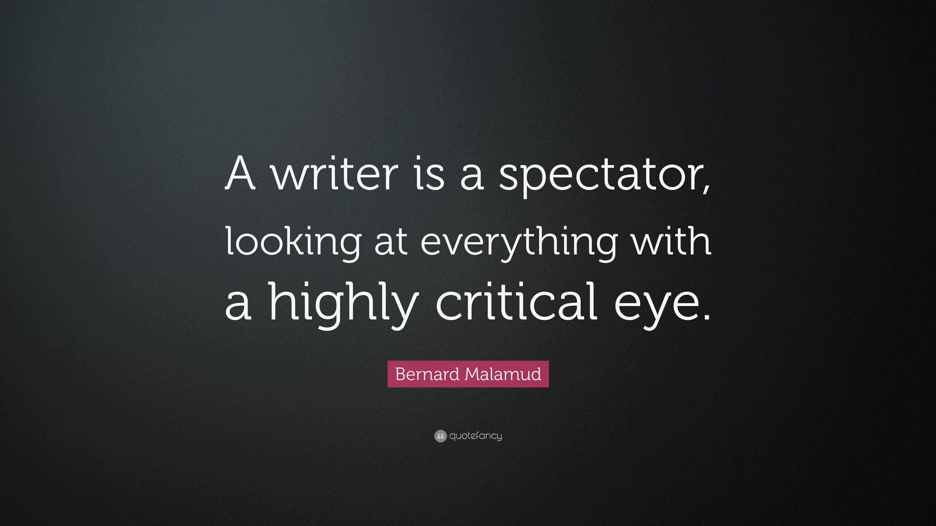 Bernard Malamud Quote: “A writer is a spectator, looking at everything ...