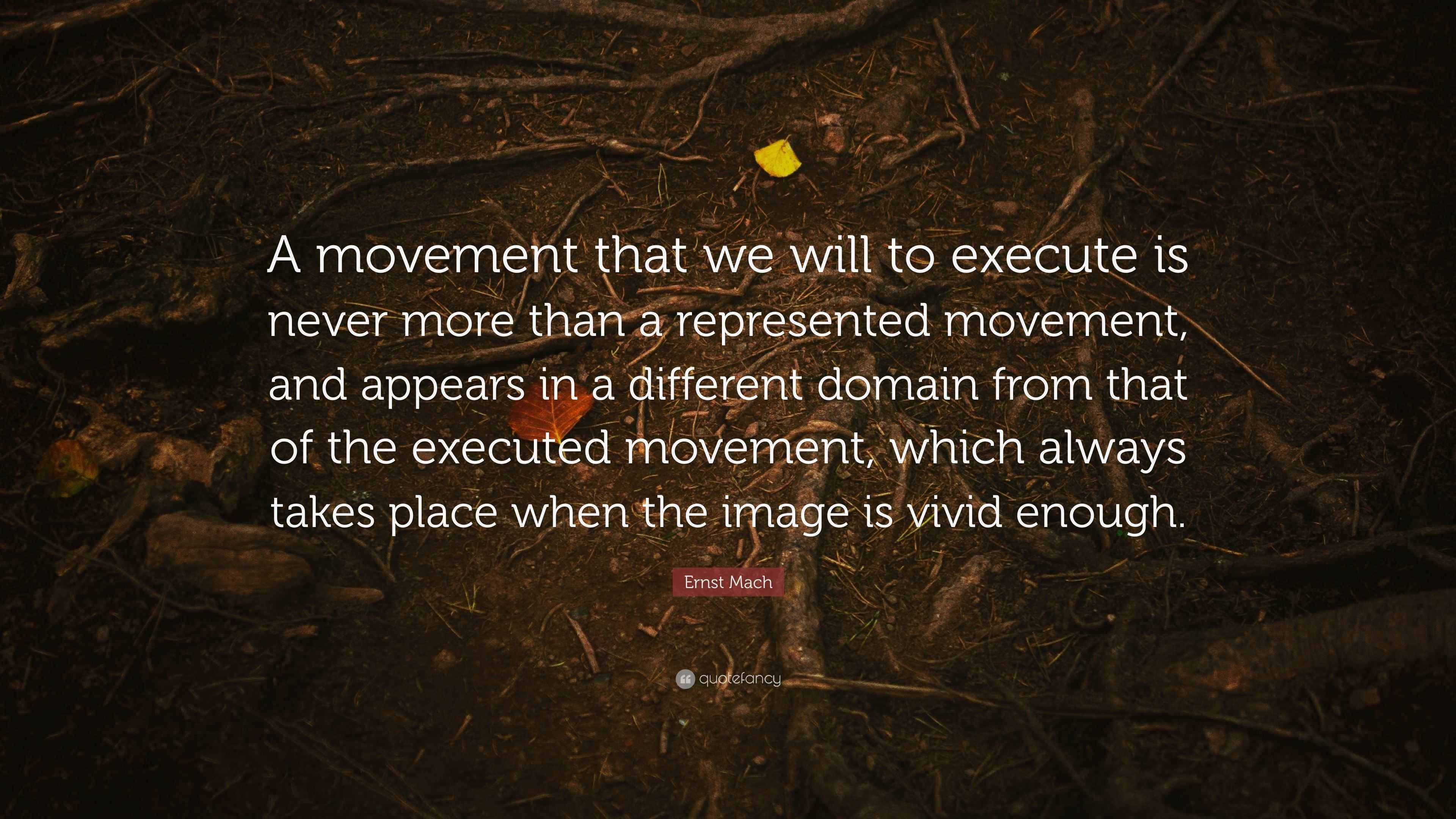 Ernst Mach Quote: “A movement that we will to execute is never more ...
