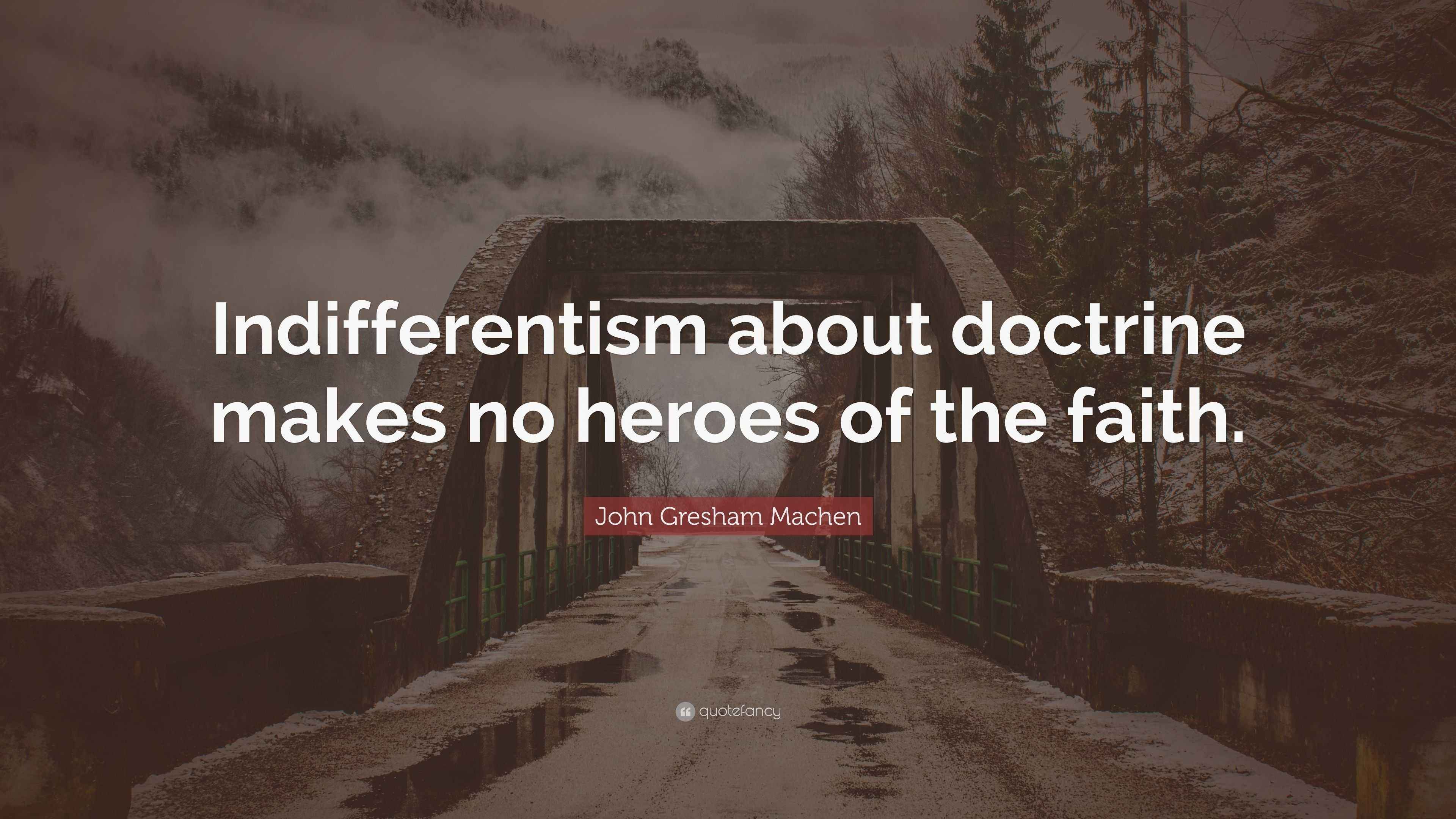 John Gresham Machen Quote: “Indifferentism about doctrine makes no ...