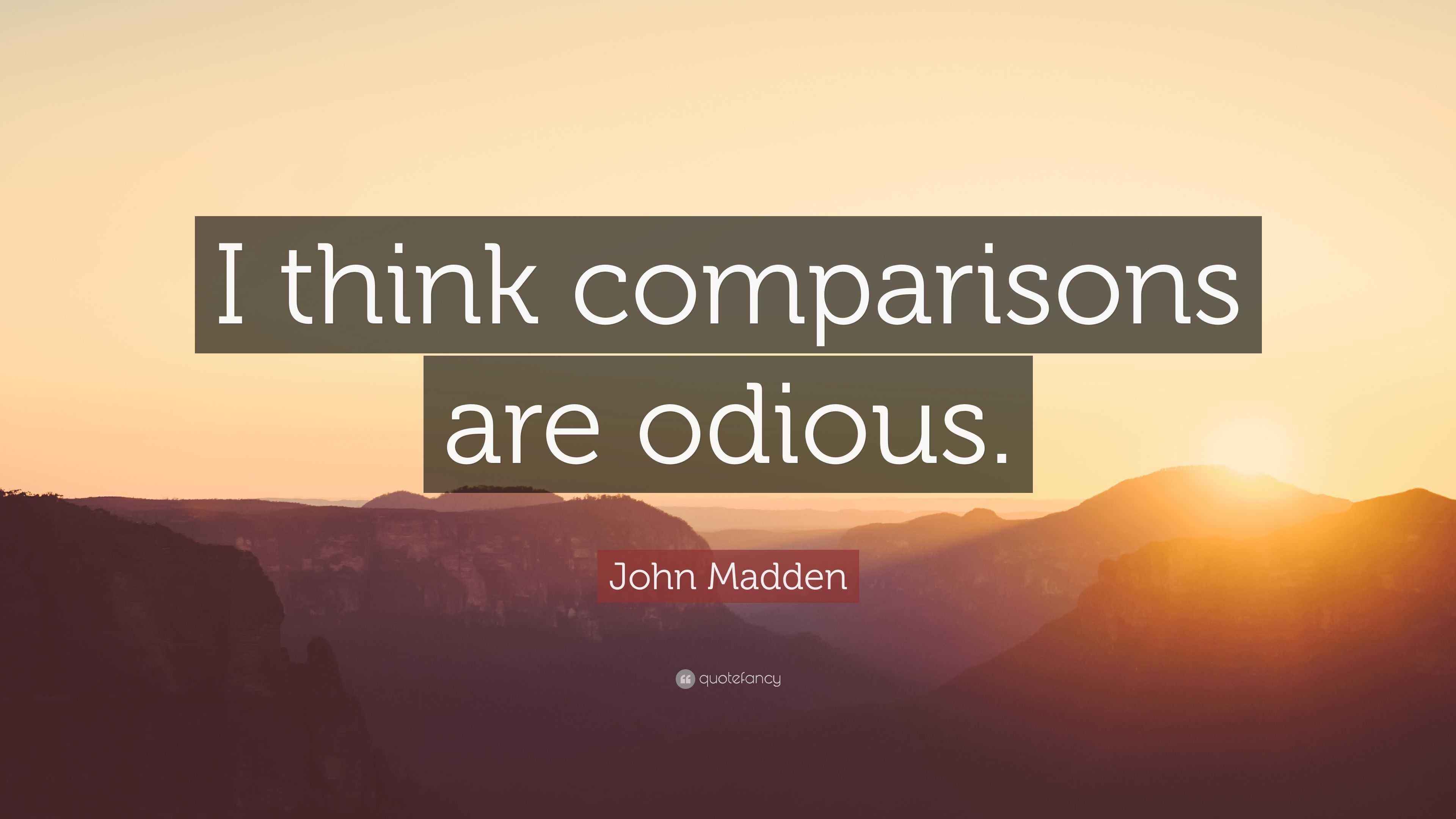 John Madden Quote: “I think comparisons are odious.”