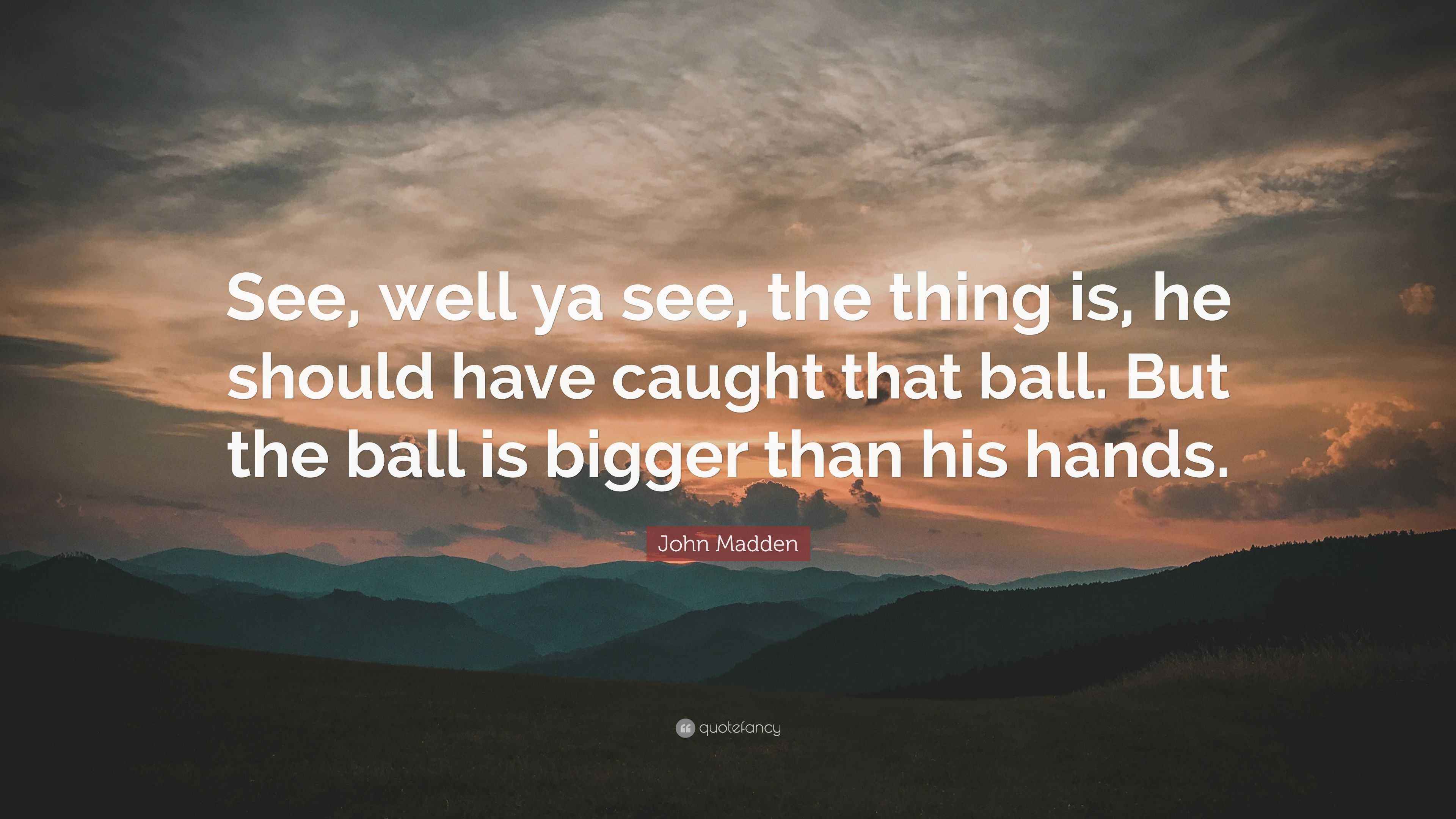 John Madden Quote: “See, well ya see, the thing is, he should have ...