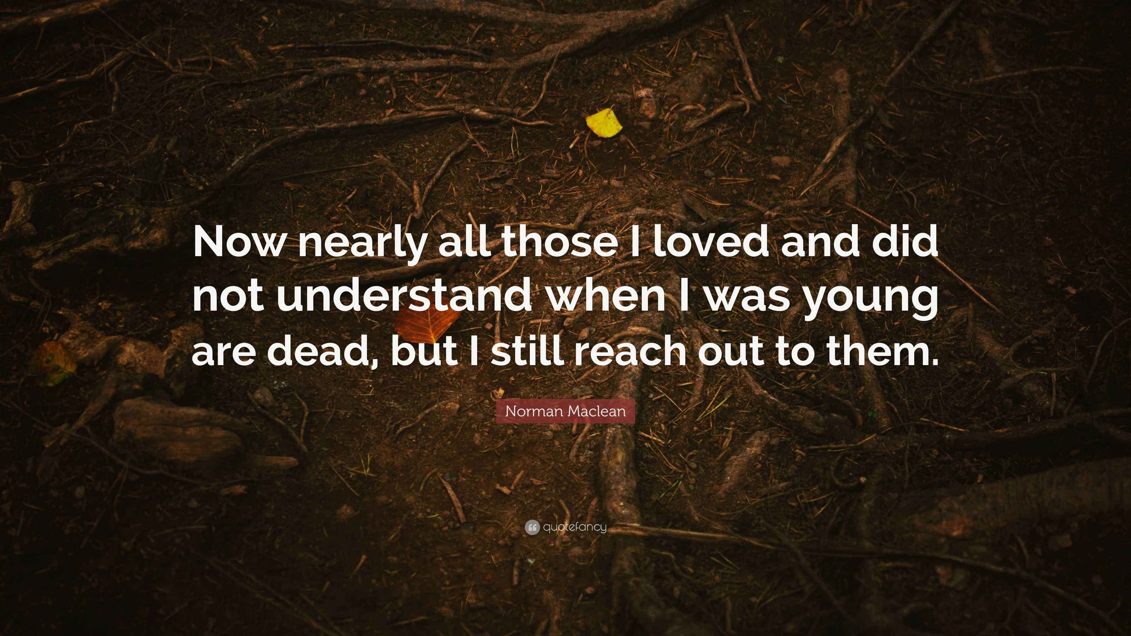 Norman Maclean Quote: “Now nearly all those I loved and did not ...