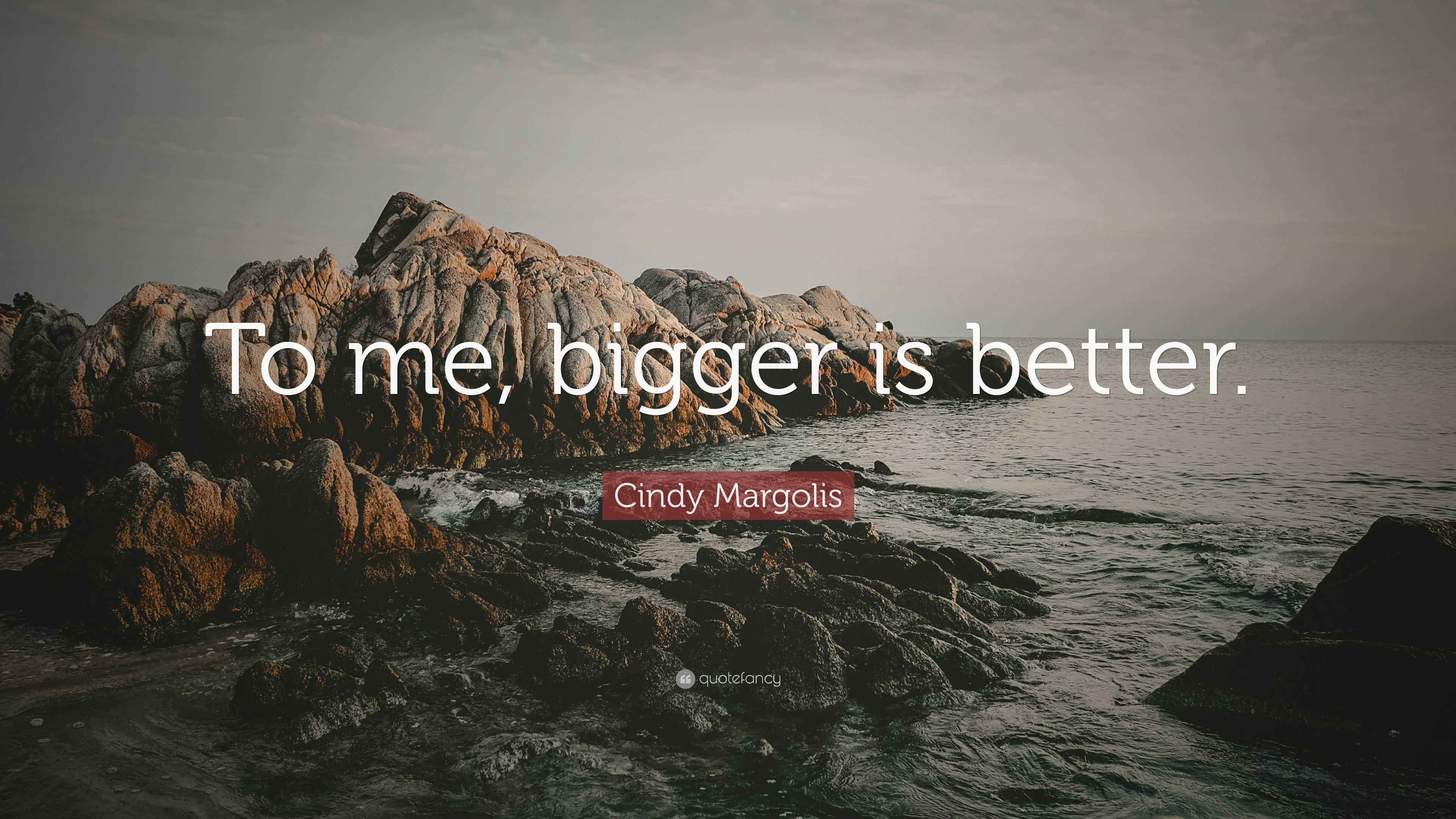 Cindy Margolis Quote: “To me, bigger is better.”