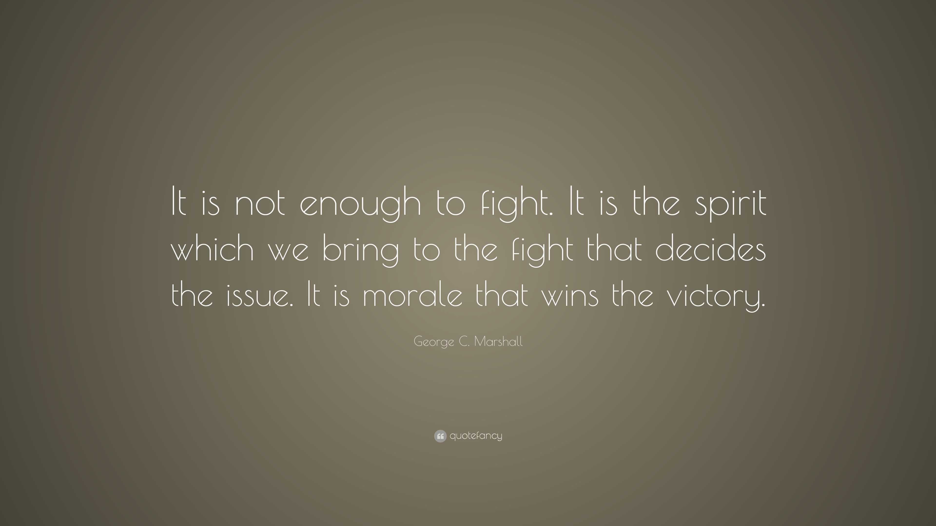 George C. Marshall Quote: “It is not enough to fight. It is the spirit ...
