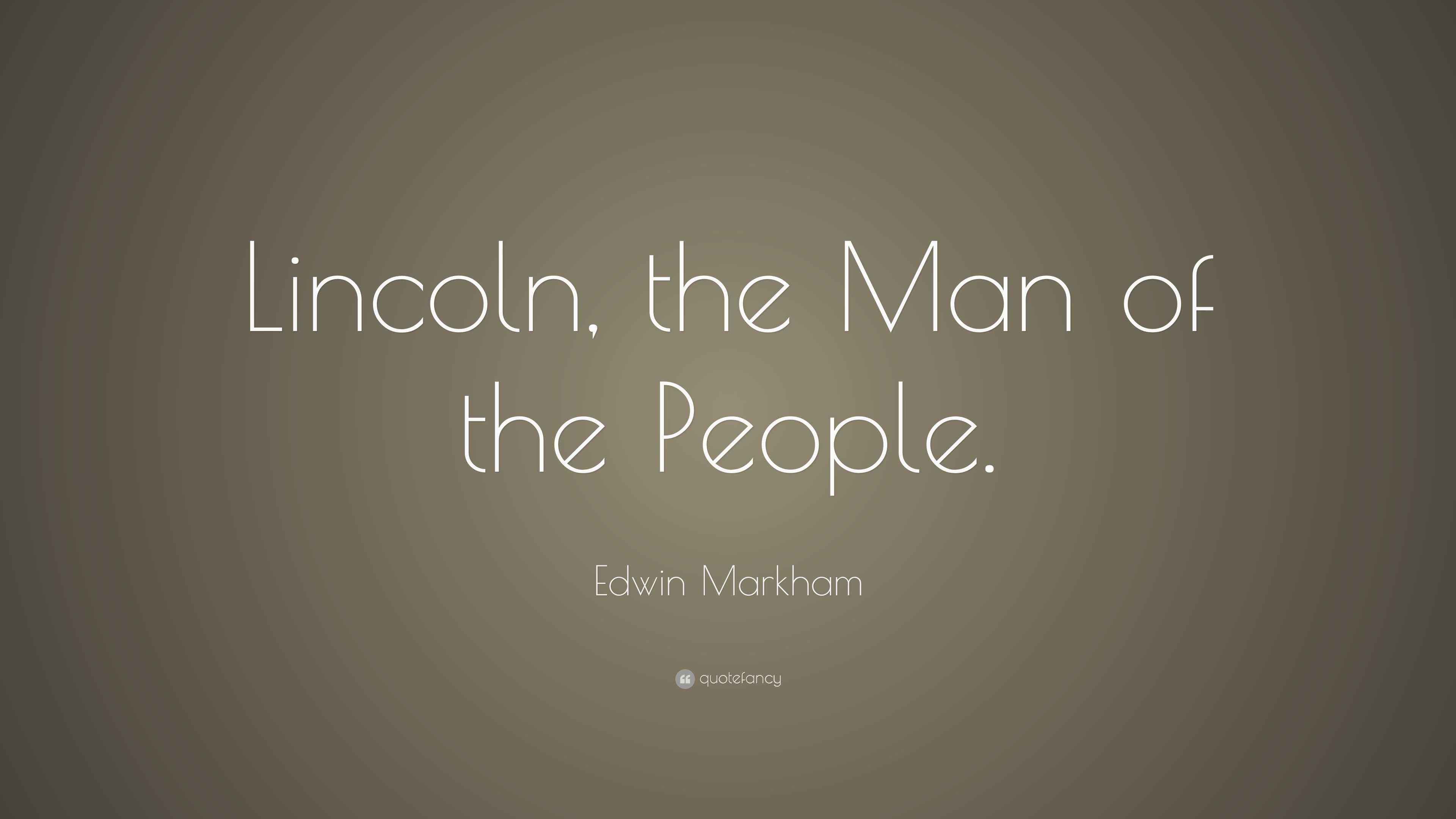 Edwin Markham Quote: “Lincoln, the Man of the People.”