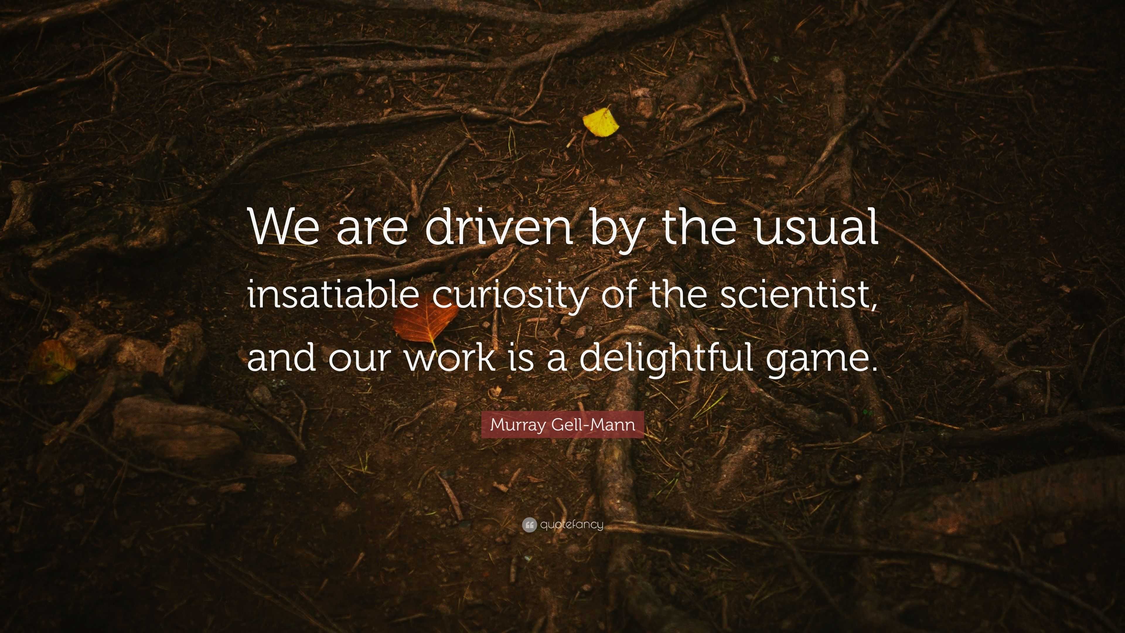 Murray Gell-Mann Quote: “We are driven by the usual insatiable ...