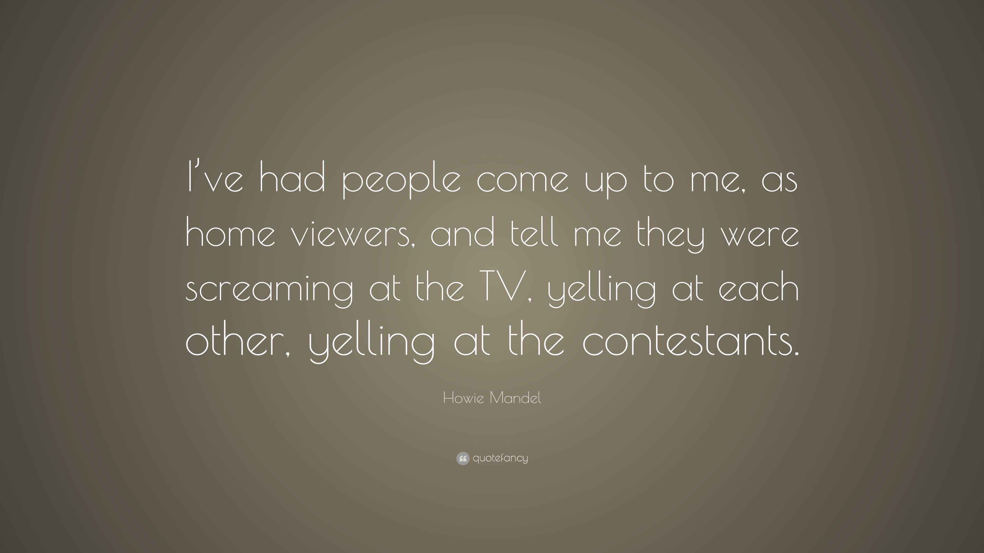 Howie Mandel Quote: “I’ve had people come up to me, as home viewers ...