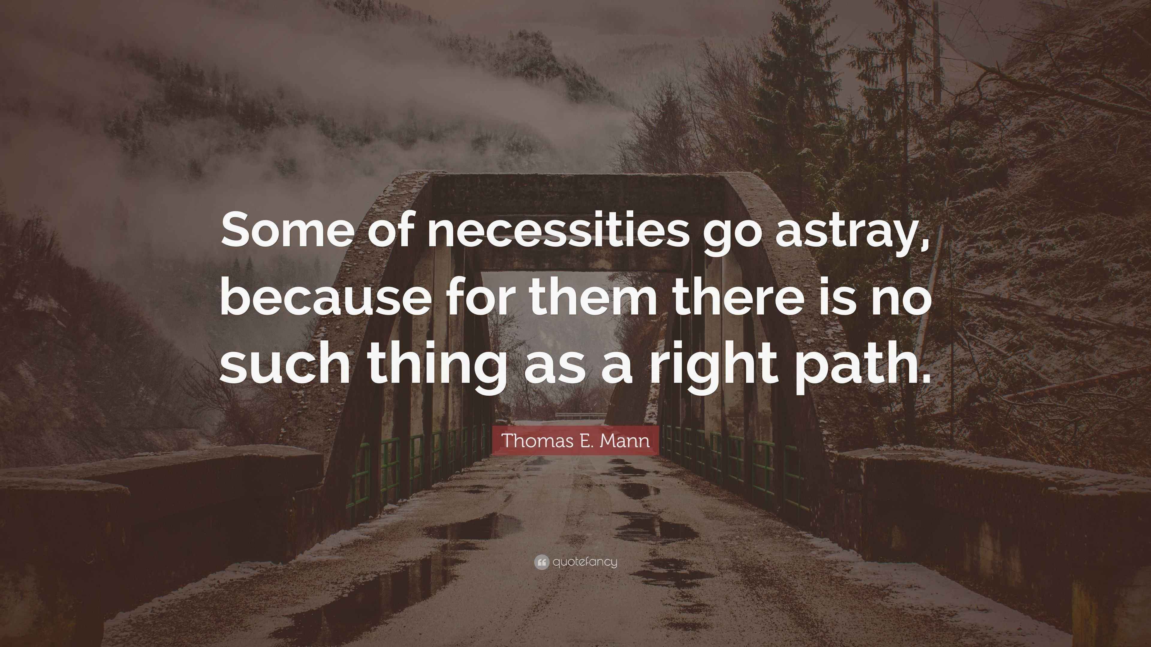 Thomas E. Mann Quote: “Some of necessities go astray, because for them ...