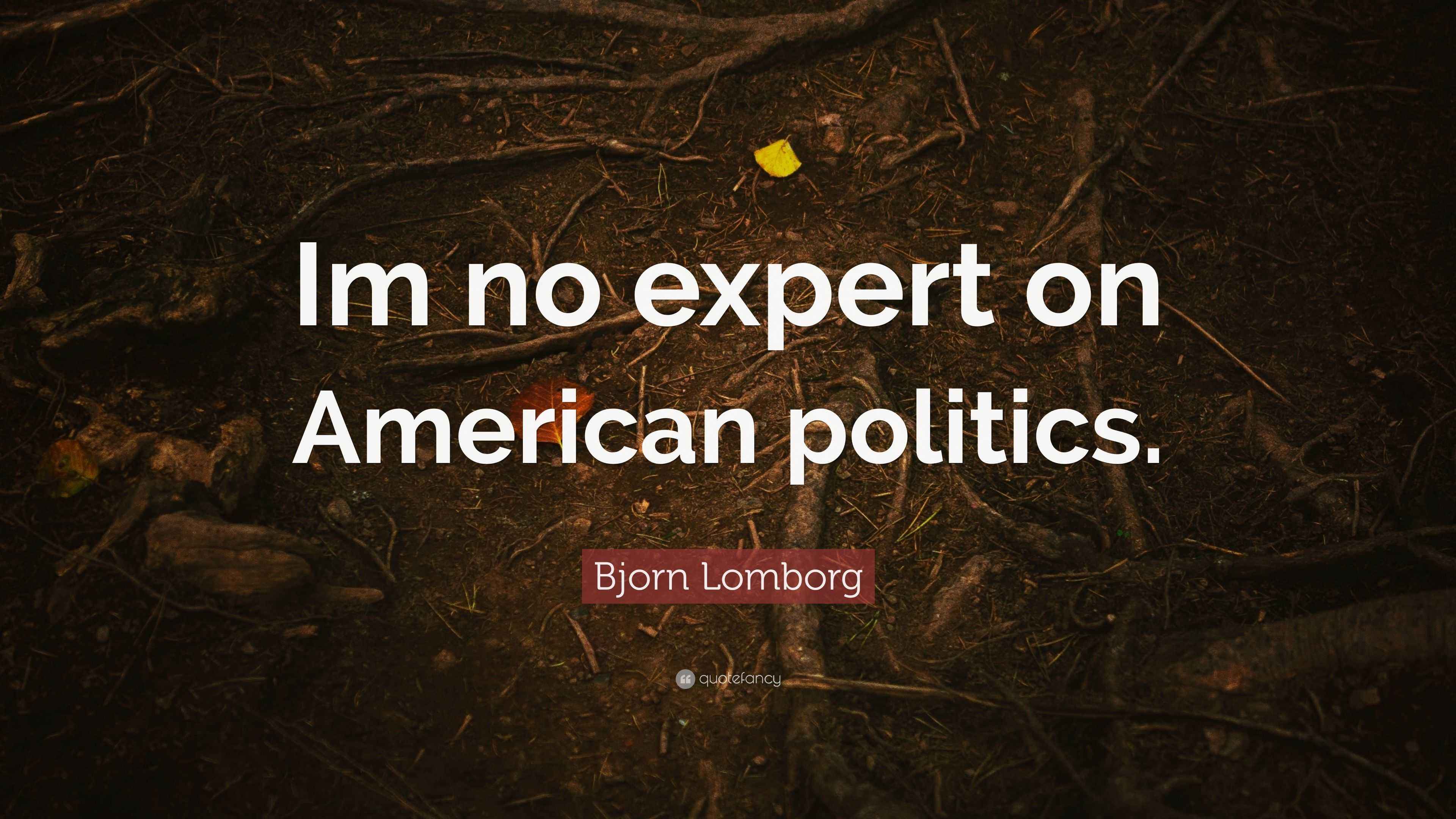 Bjorn Lomborg Quote: “Im no expert on American politics.”