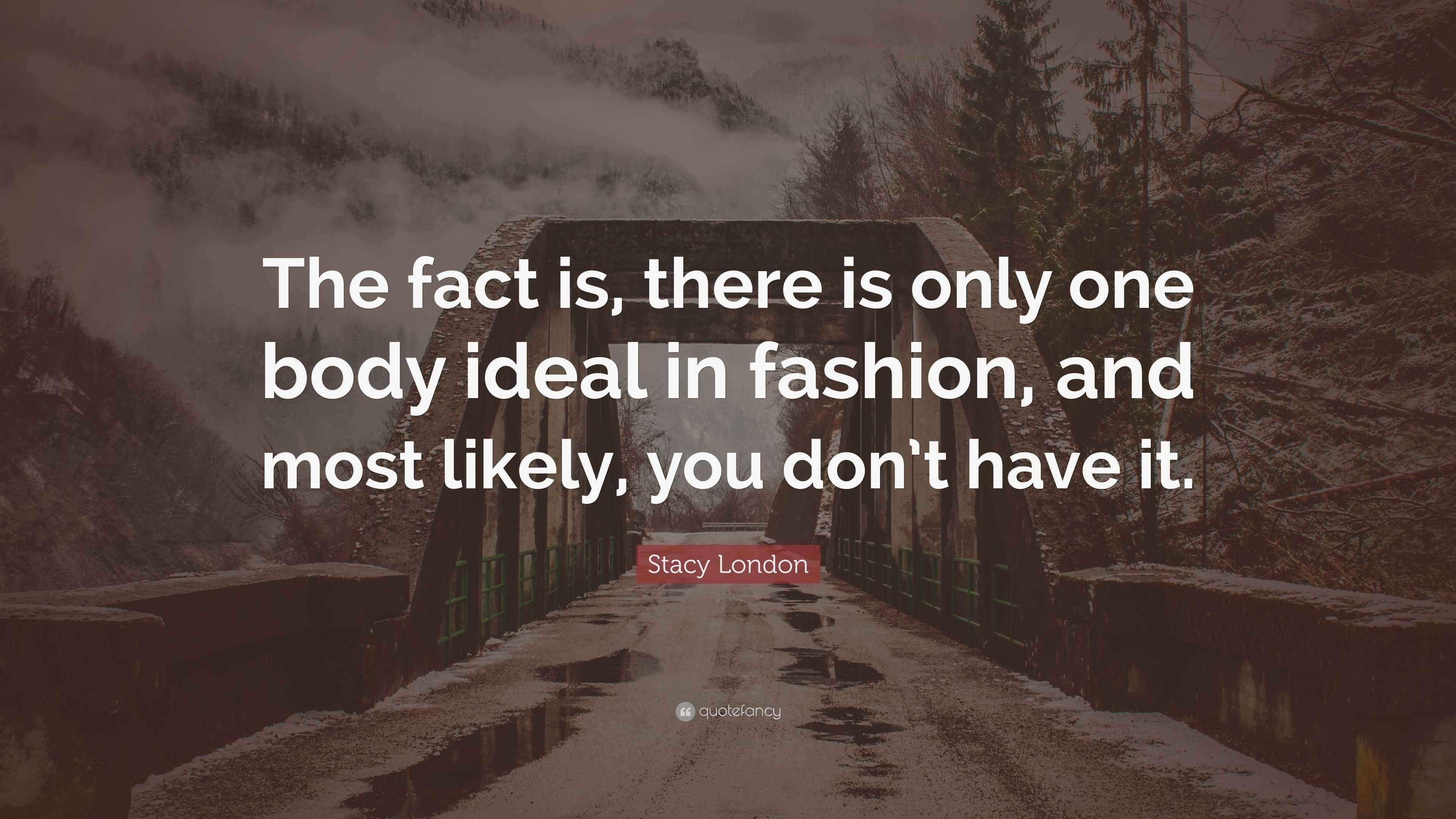 Stacy London Quote: “The fact is, there is only one body ideal in ...