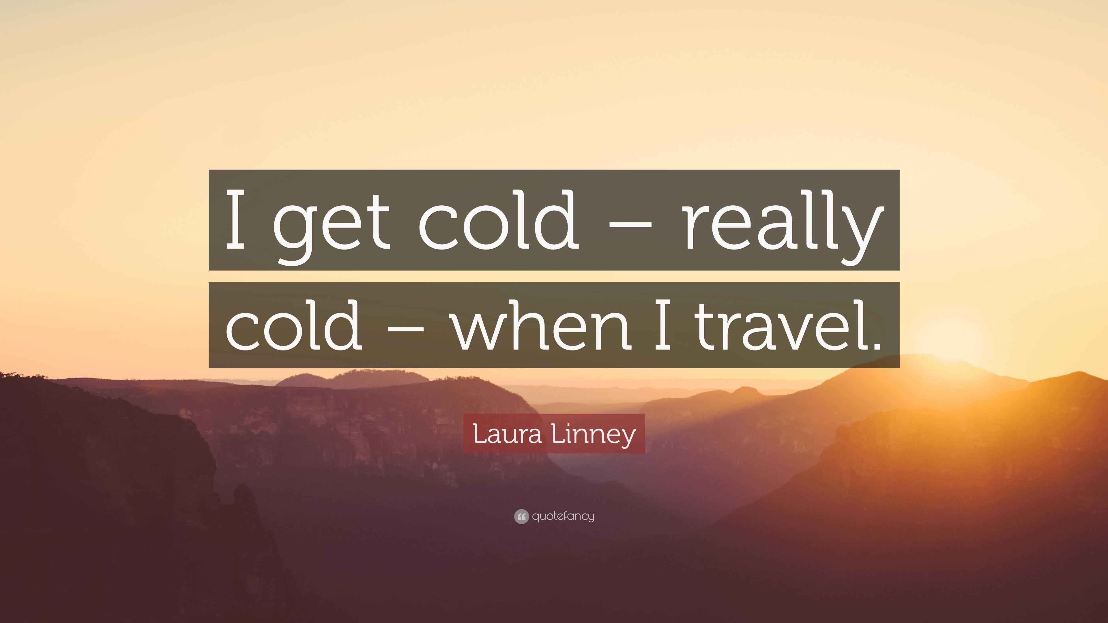 Laura Linney Quote: “I get cold – really cold – when I travel.”